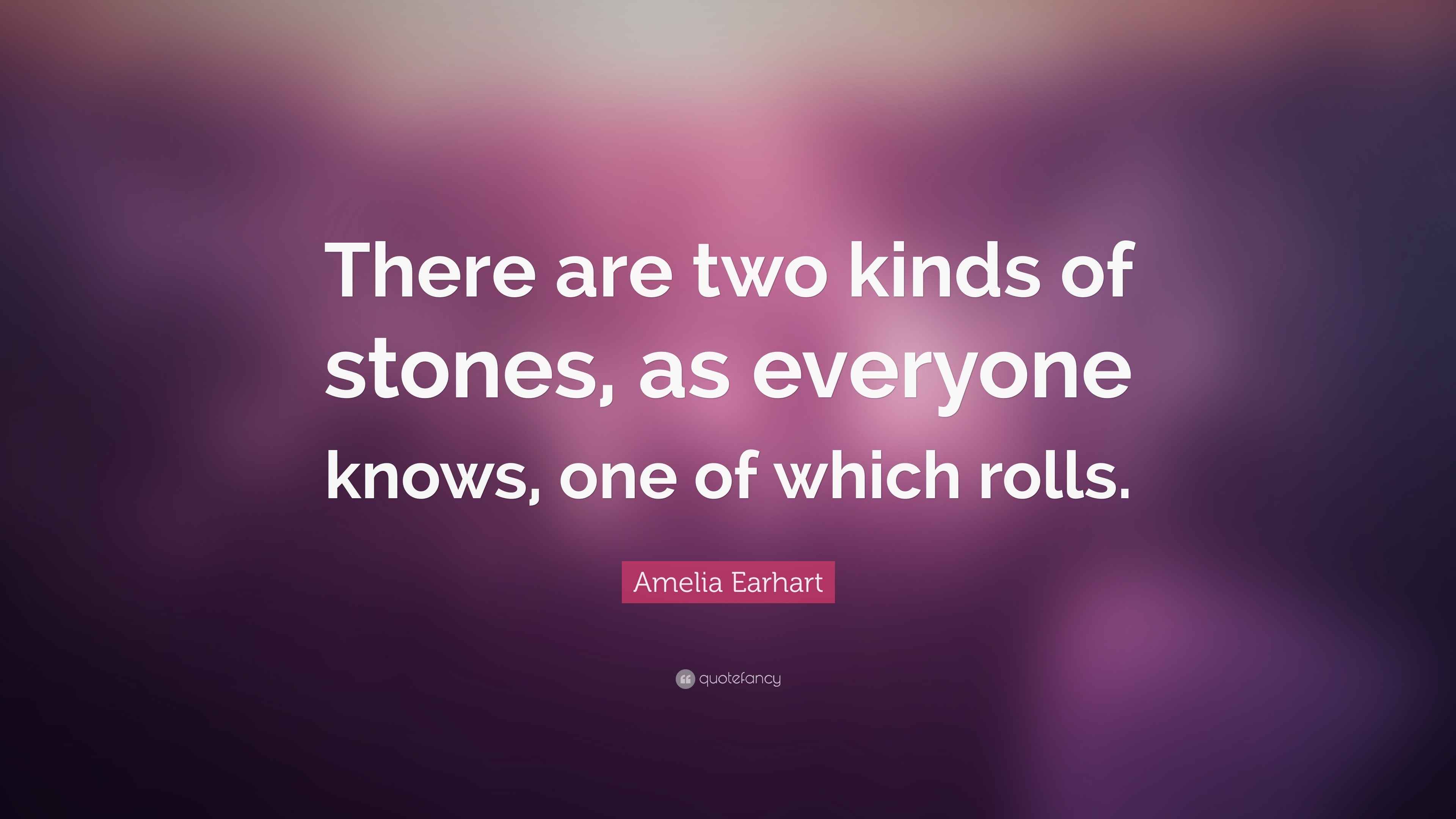 Amelia Earhart Quote: “There are two kinds of stones, as everyone knows ...