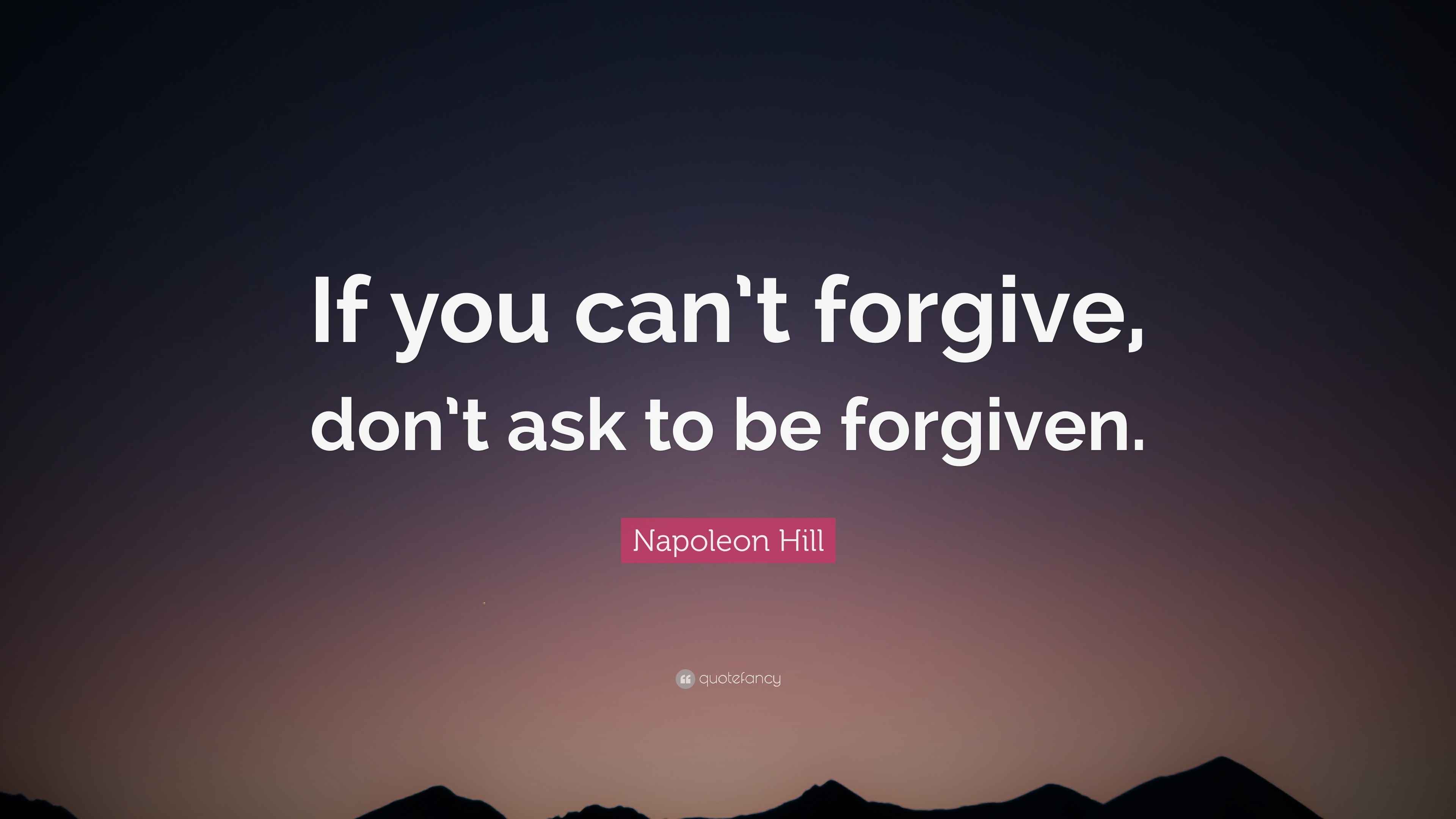Napoleon Hill Quote: “If you can’t forgive, don’t ask to be forgiven.”