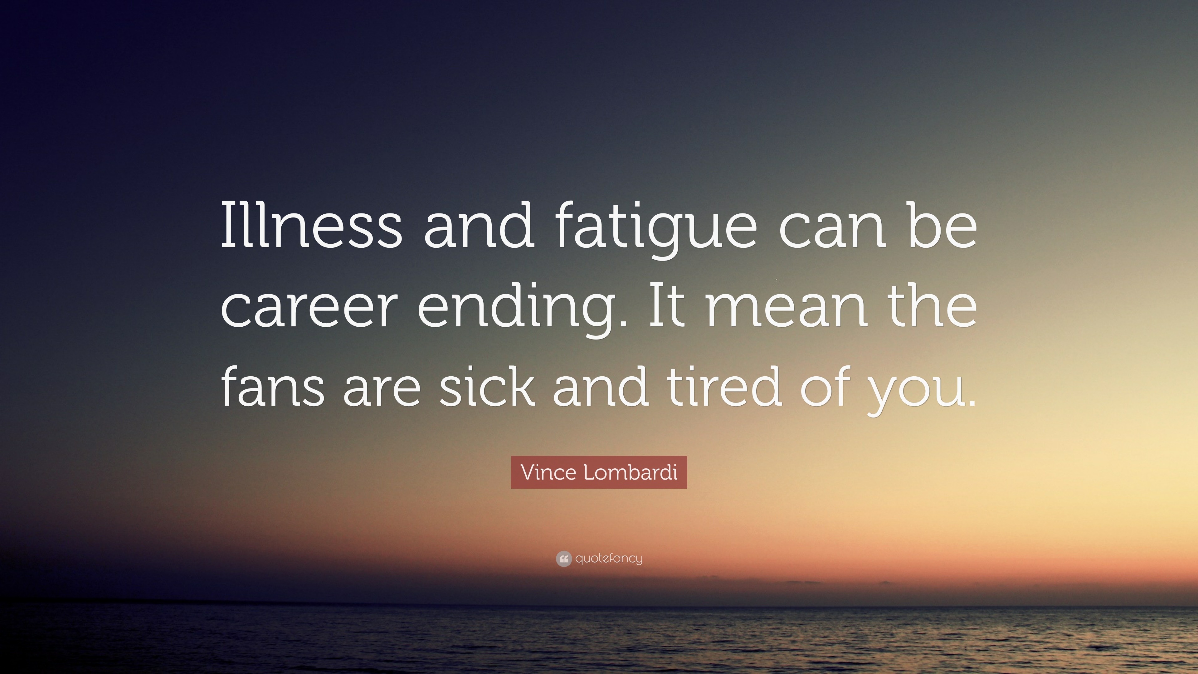 Vince Lombardi Quote: “Illness and fatigue can be career ending. It ...