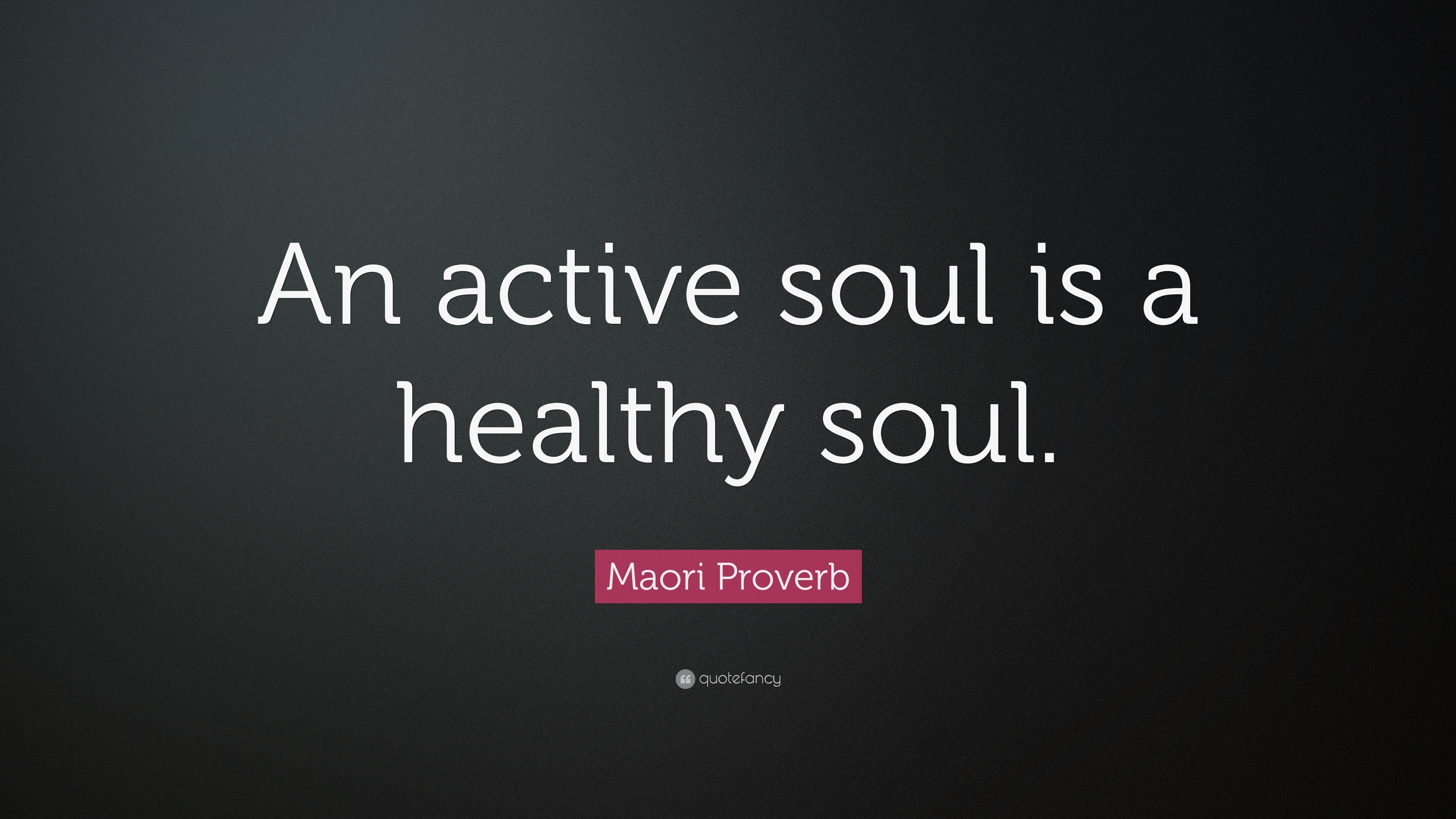 Maori Proverb Quote: “An active soul is a healthy soul.”