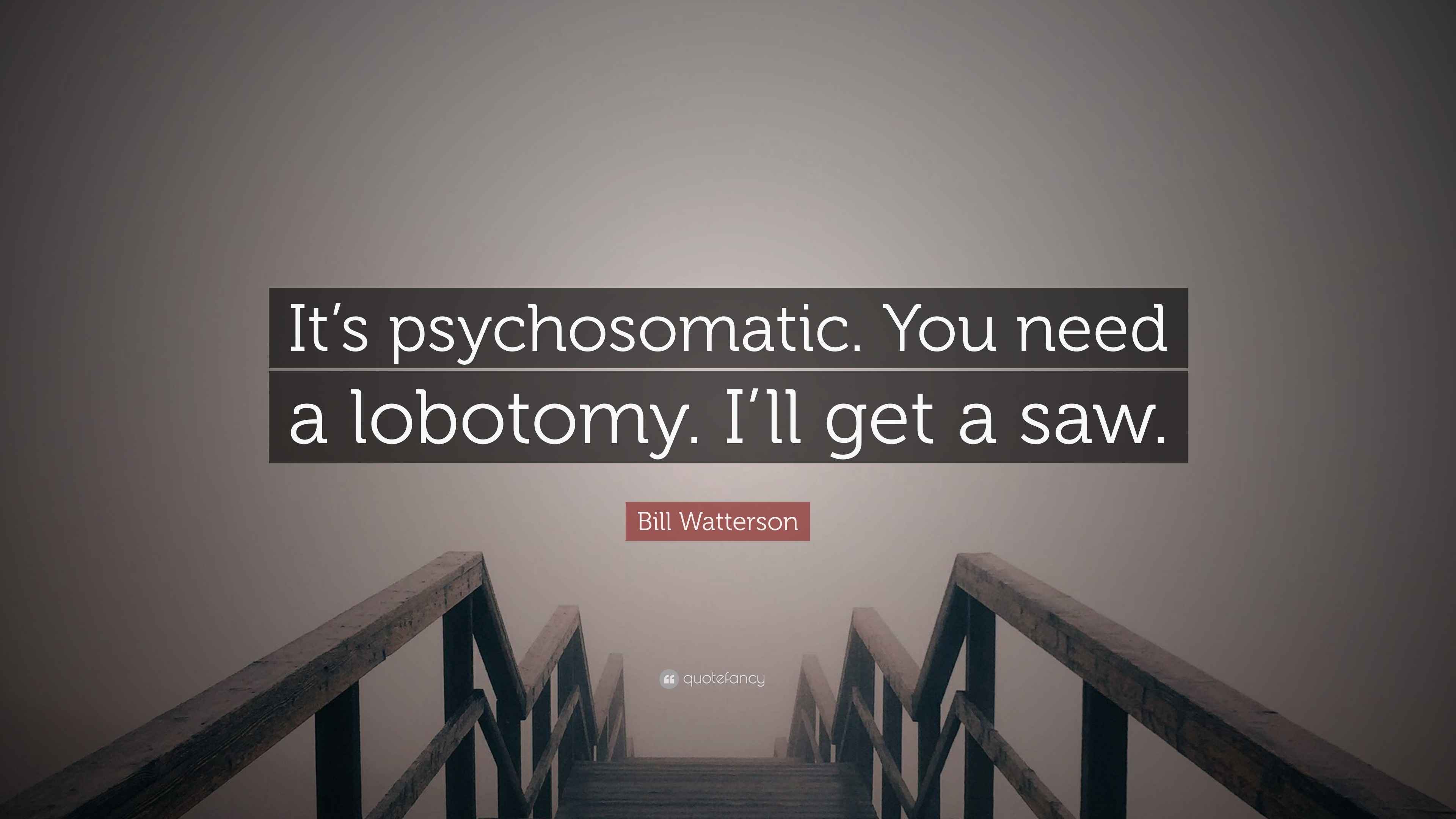 Bill Watterson Quote: “It’s psychosomatic. You need a lobotomy. I’ll ...