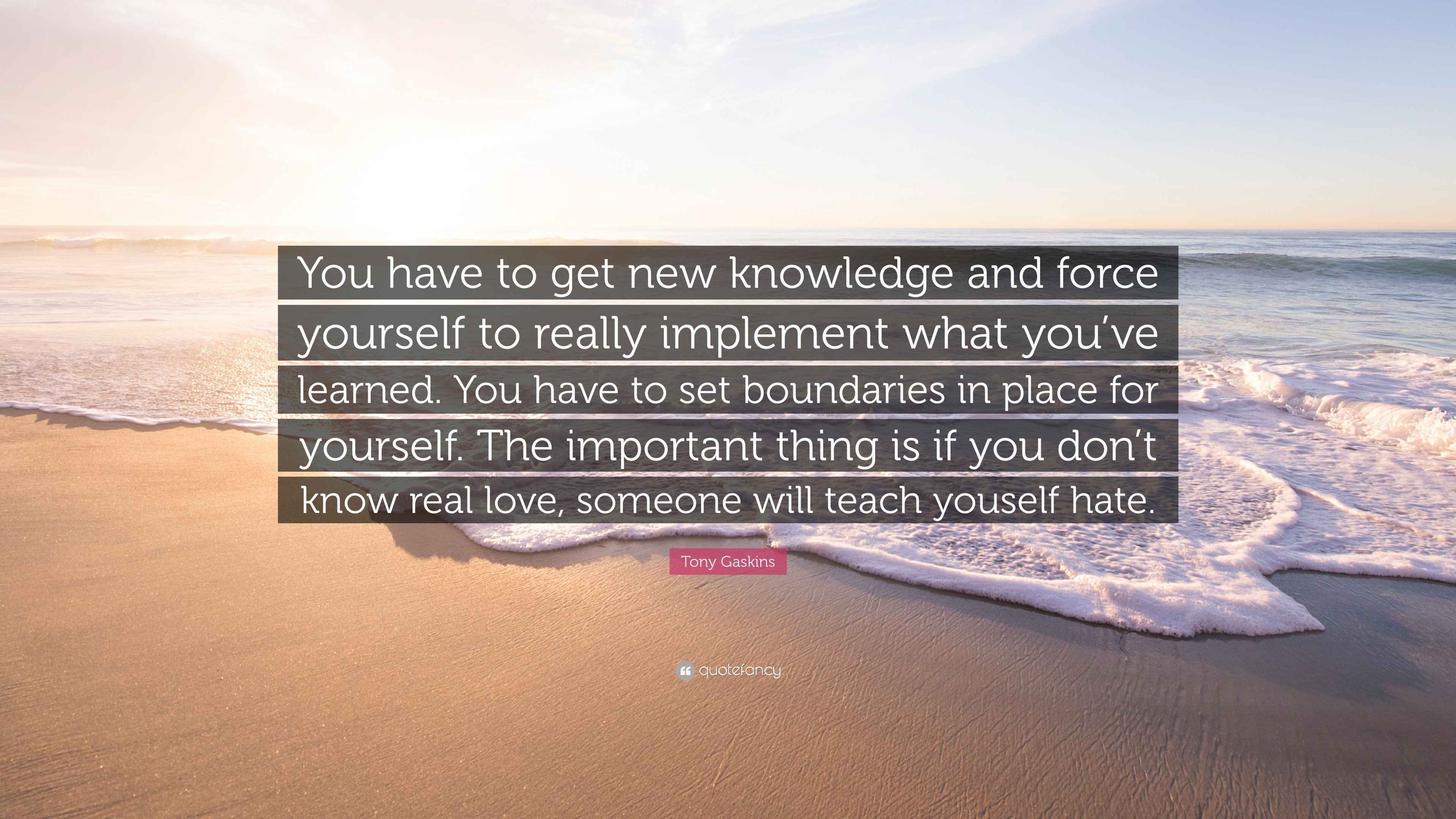 Tony Gaskins Quote: “You have to get new knowledge and force yourself ...