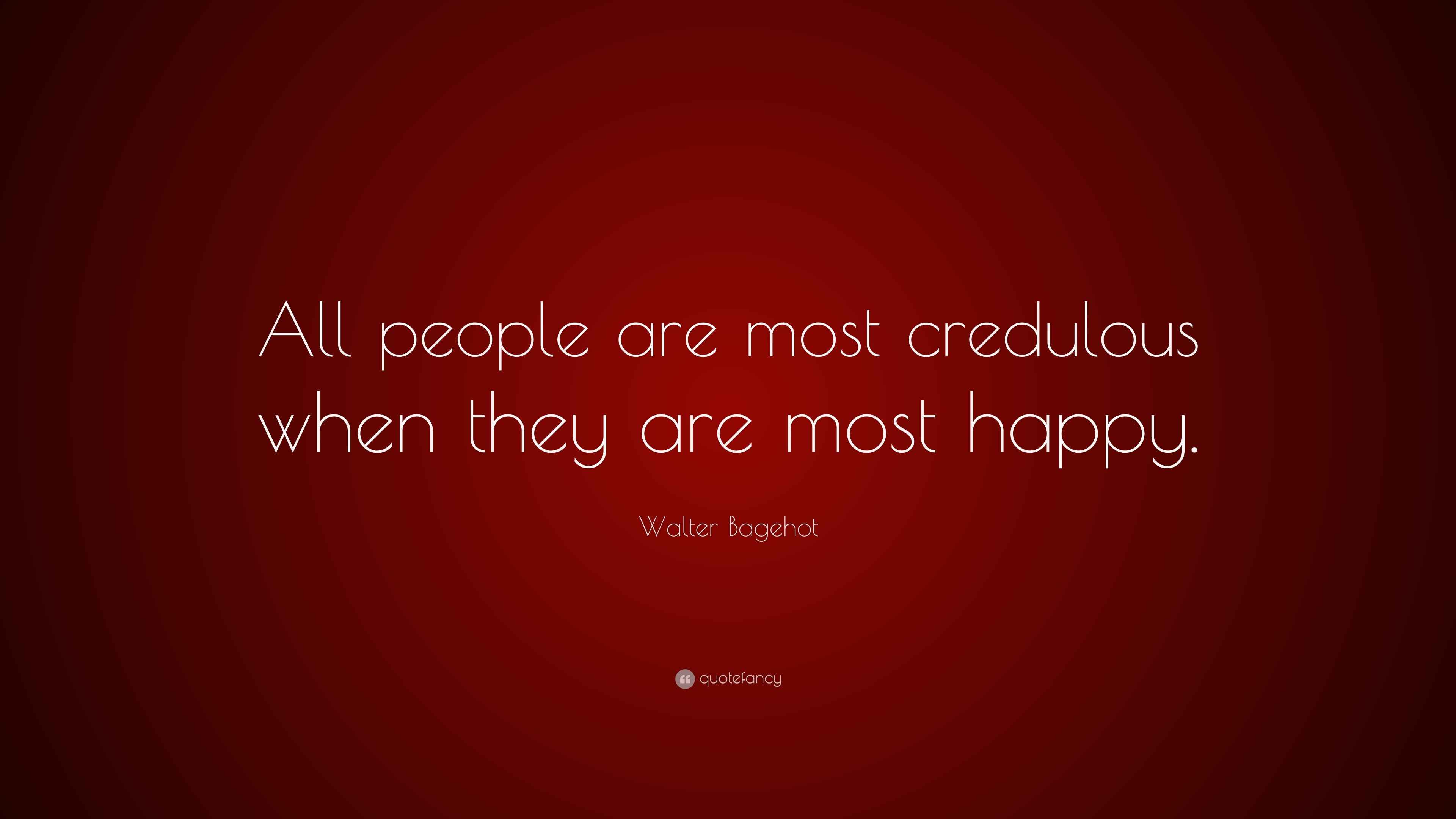 Walter Bagehot Quote: “All people are most credulous when they are most ...