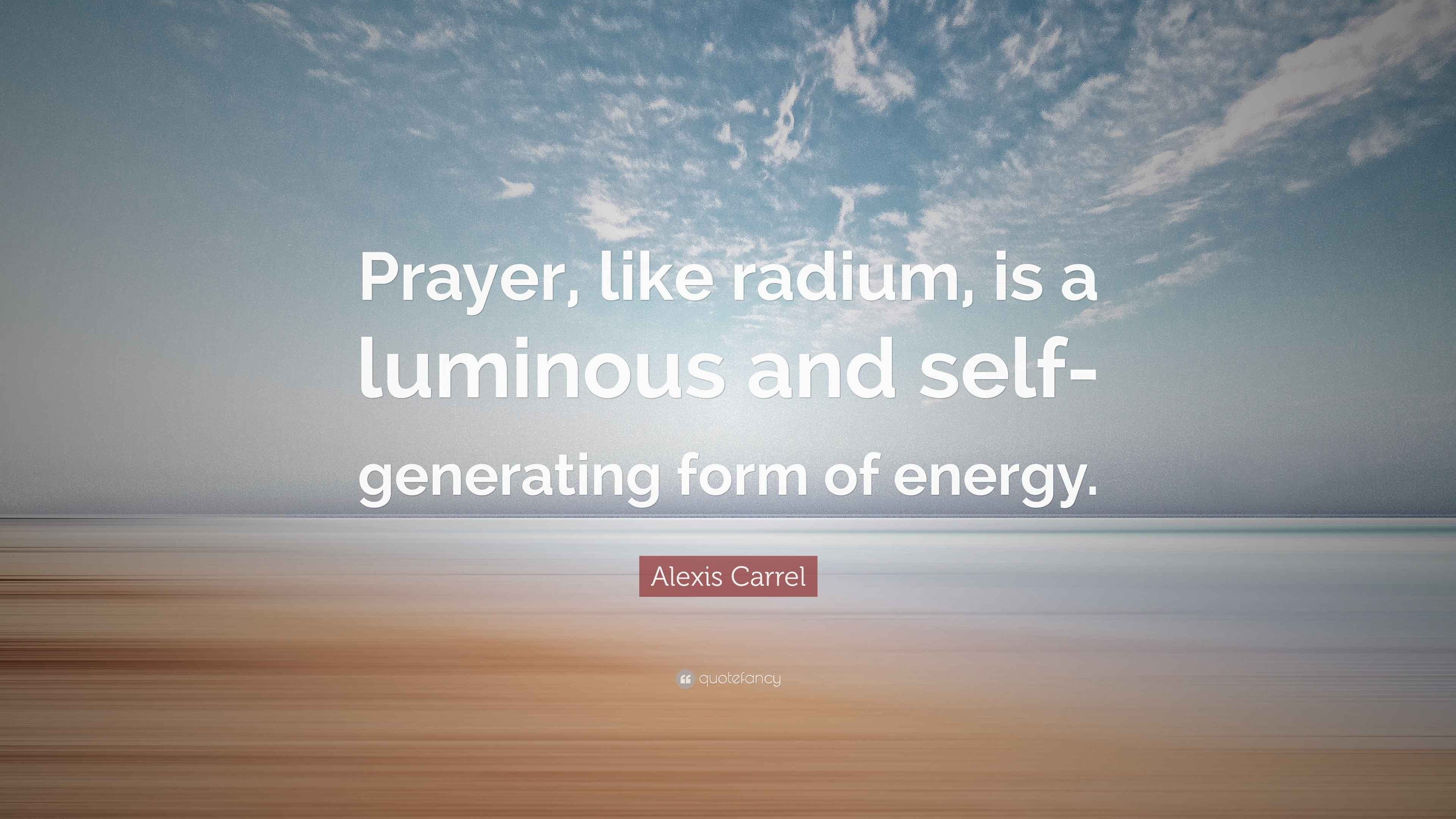 Alexis Carrel Quote: “Prayer, like radium, is a luminous and self ...