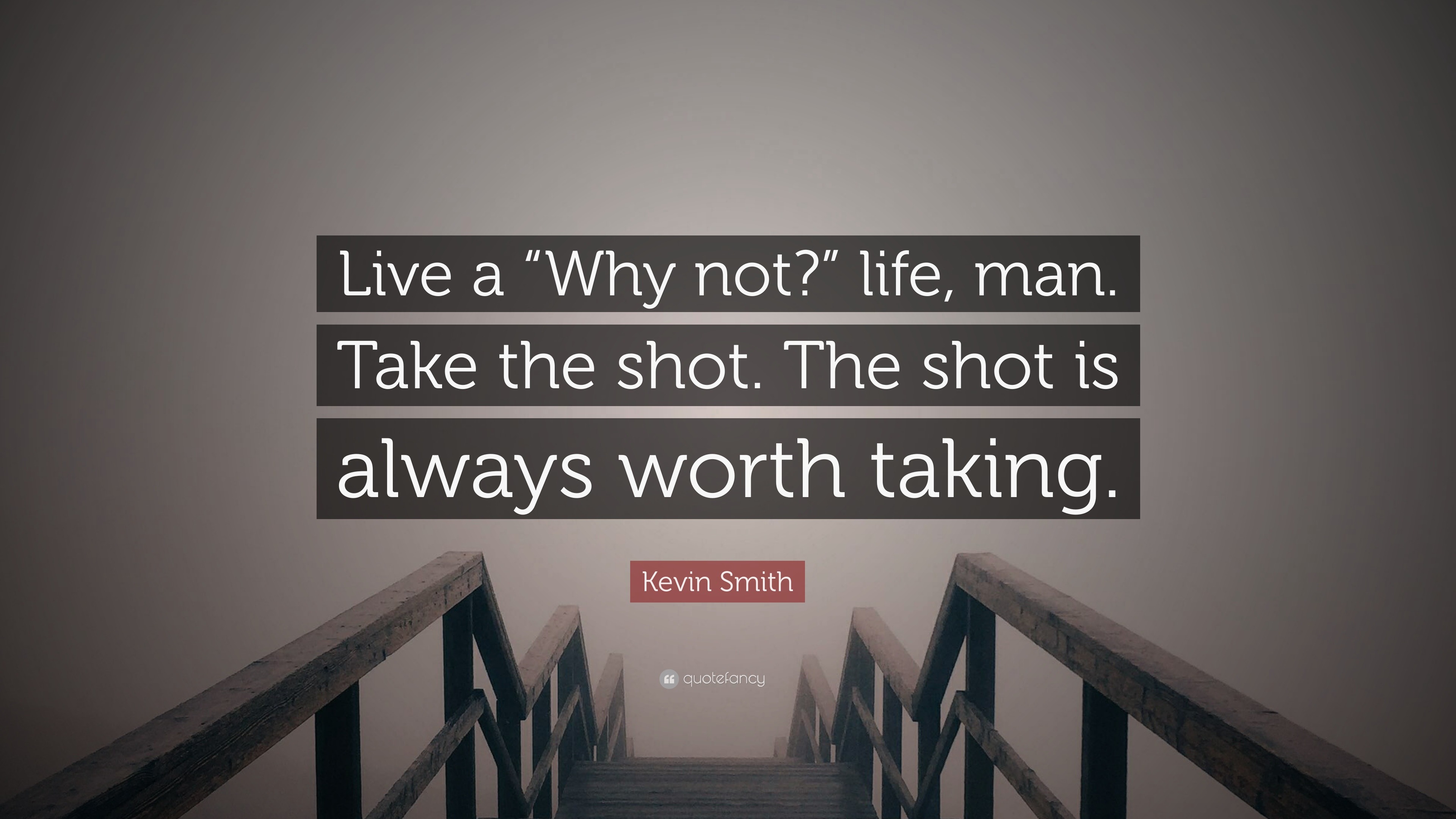 Kevin Smith Quote: “Live a “Why not?” life, man. Take the shot. The ...