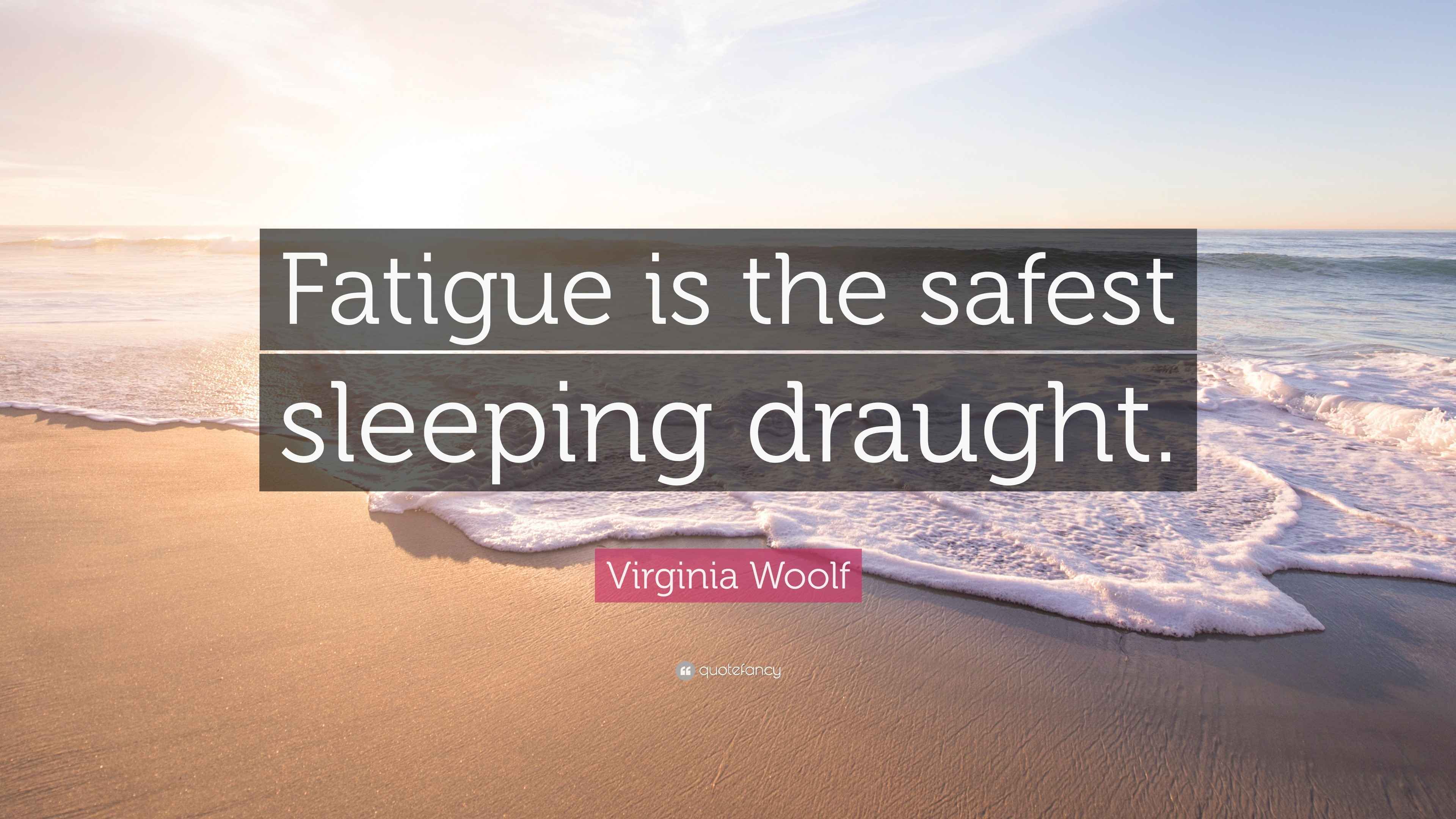 Virginia Woolf Quote: “Fatigue is the safest sleeping draught.”