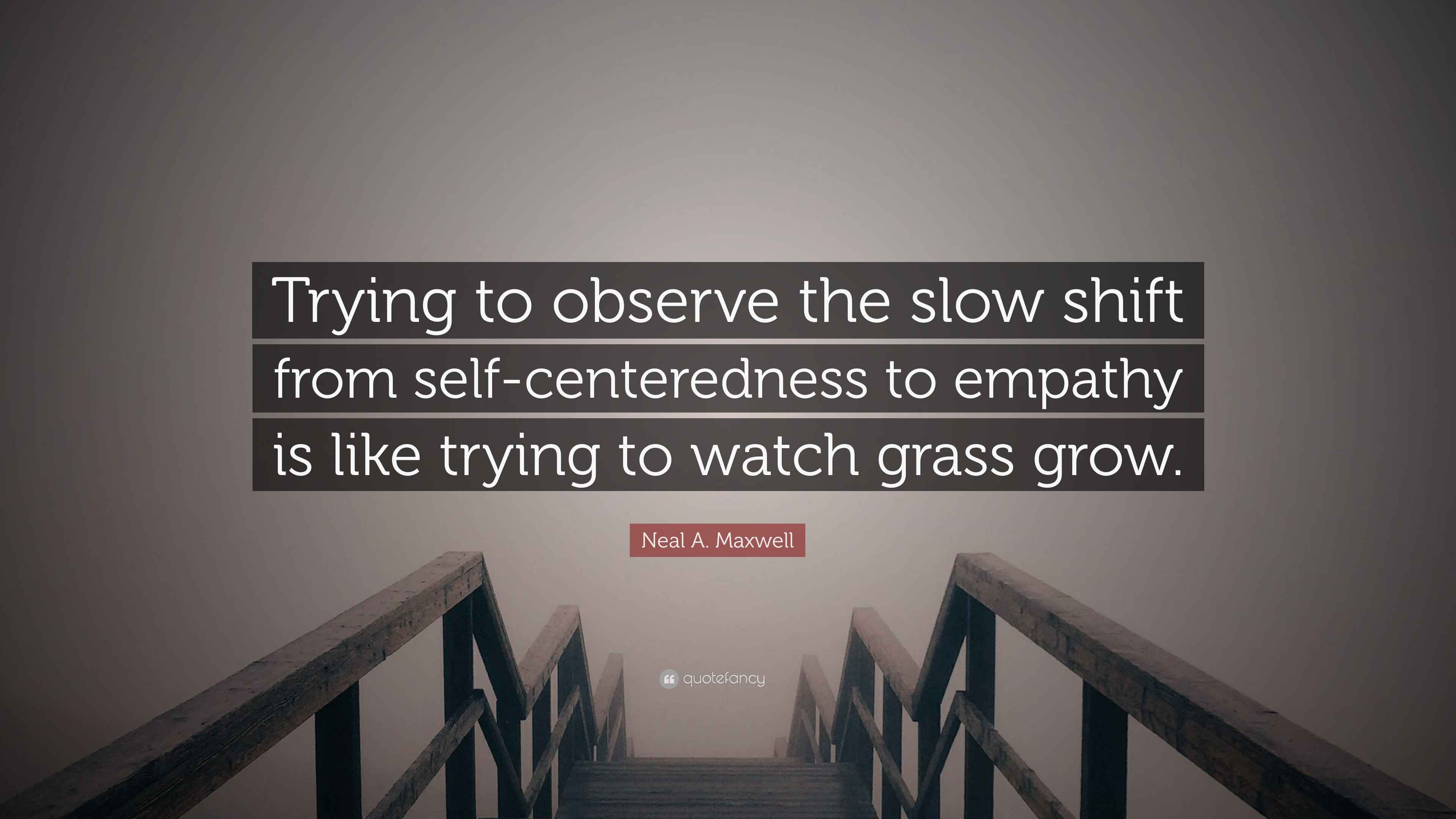 Neal A. Maxwell Quote: “Trying to observe the slow shift from self ...