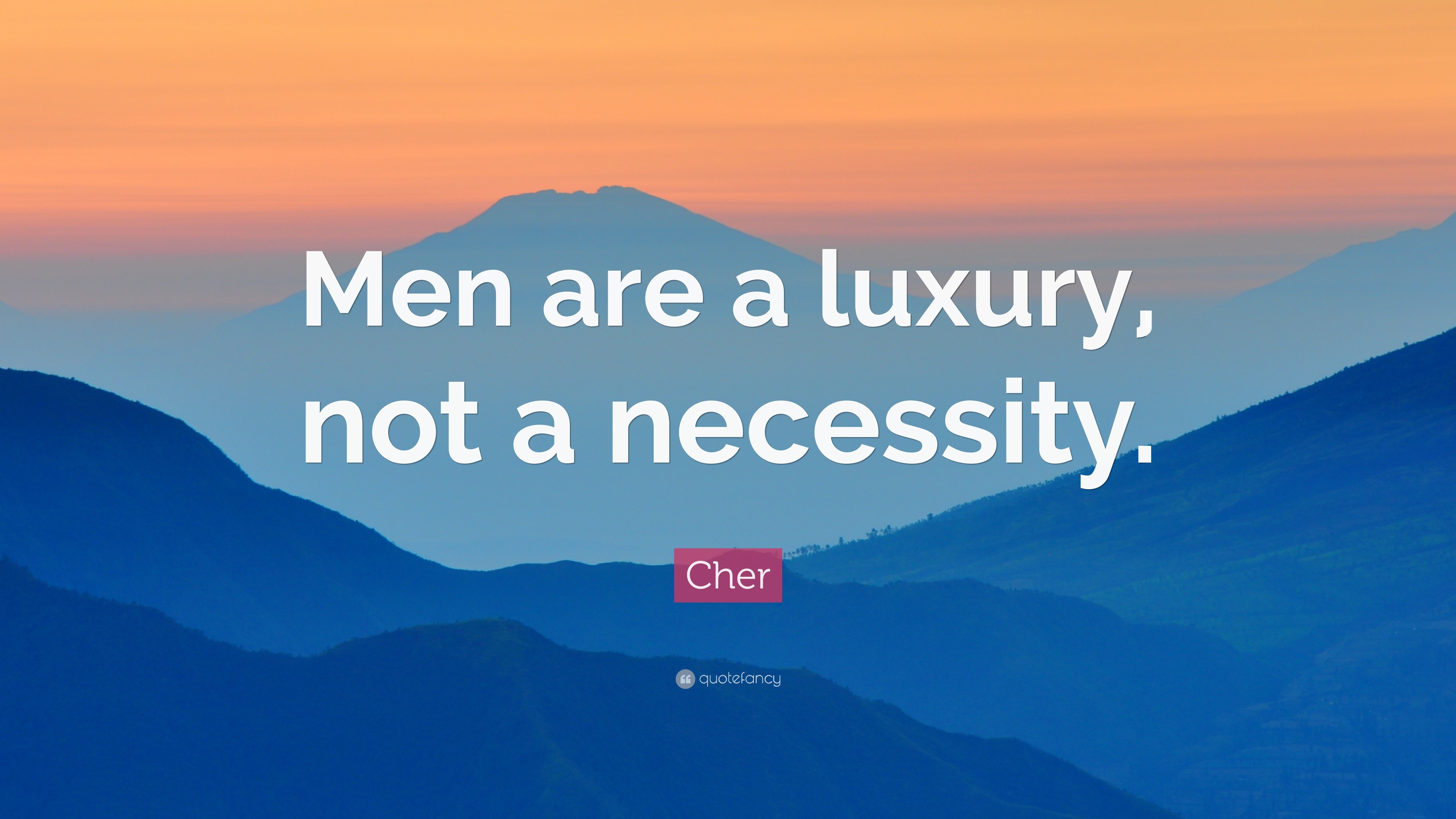 Cher Quote: “Men are a luxury, not a necessity.”
