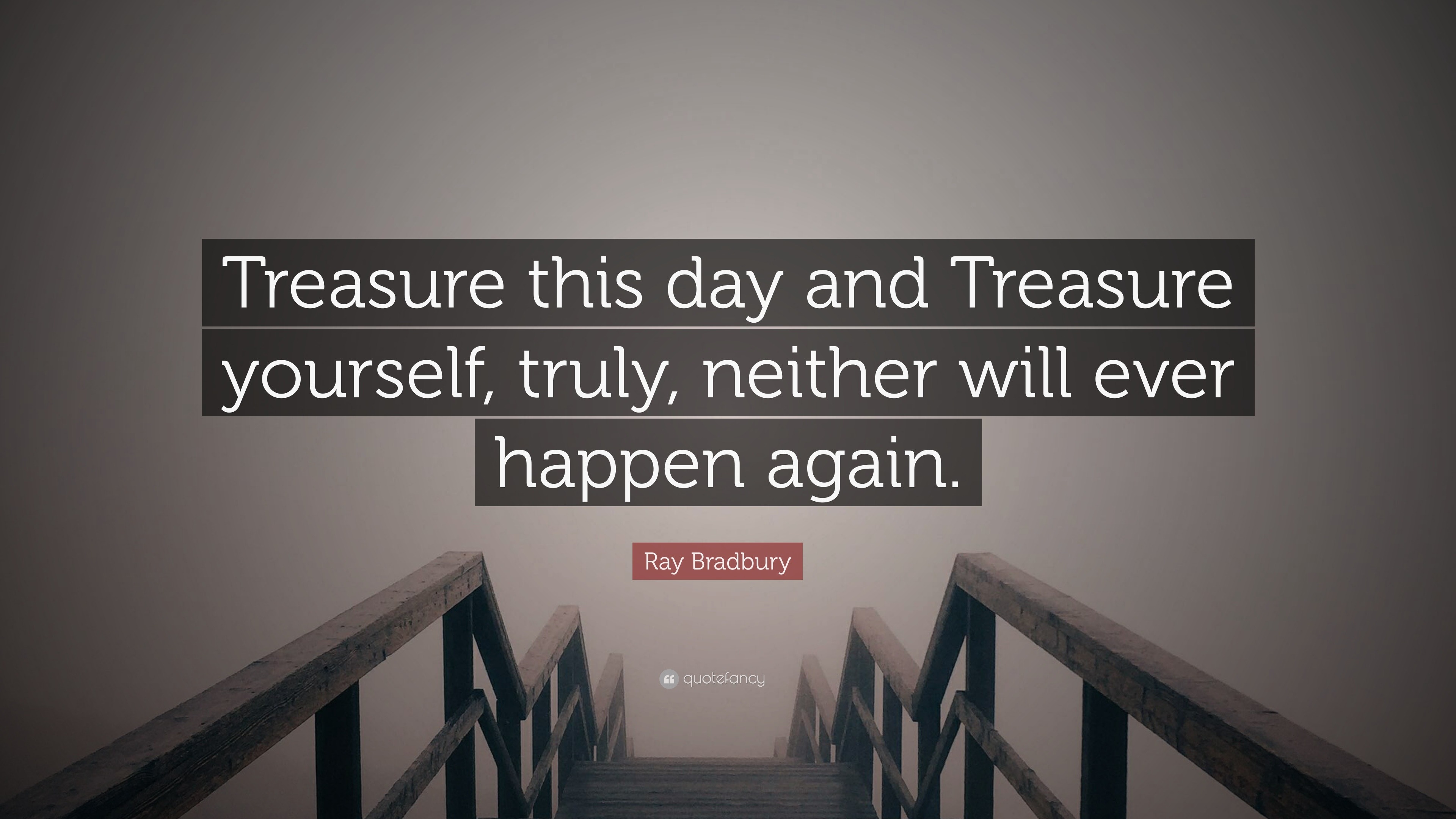 Ray Bradbury Quote: “Treasure this day and Treasure yourself, truly ...