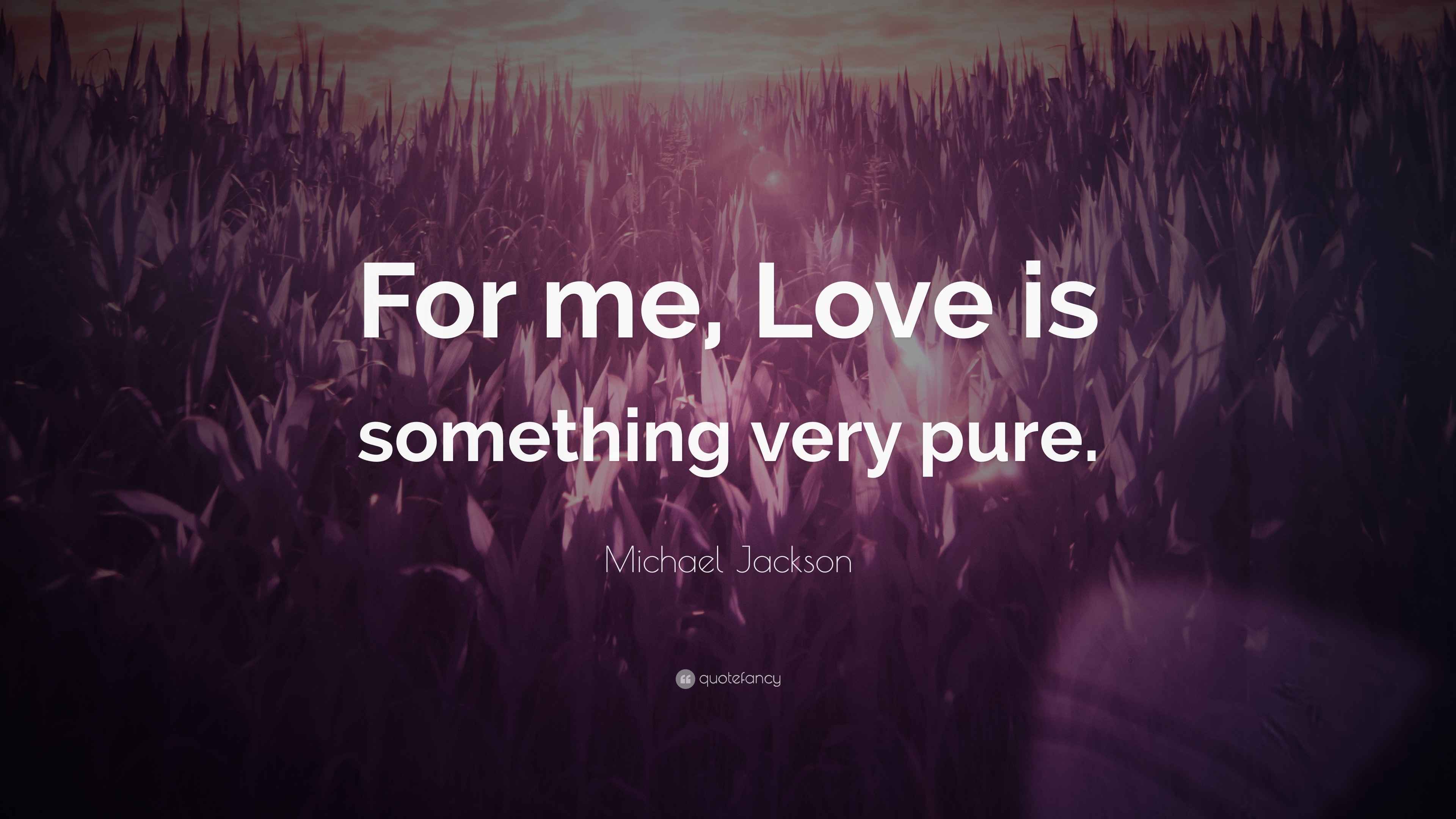 Michael Jackson Quote: “For me, Love is something very pure.”