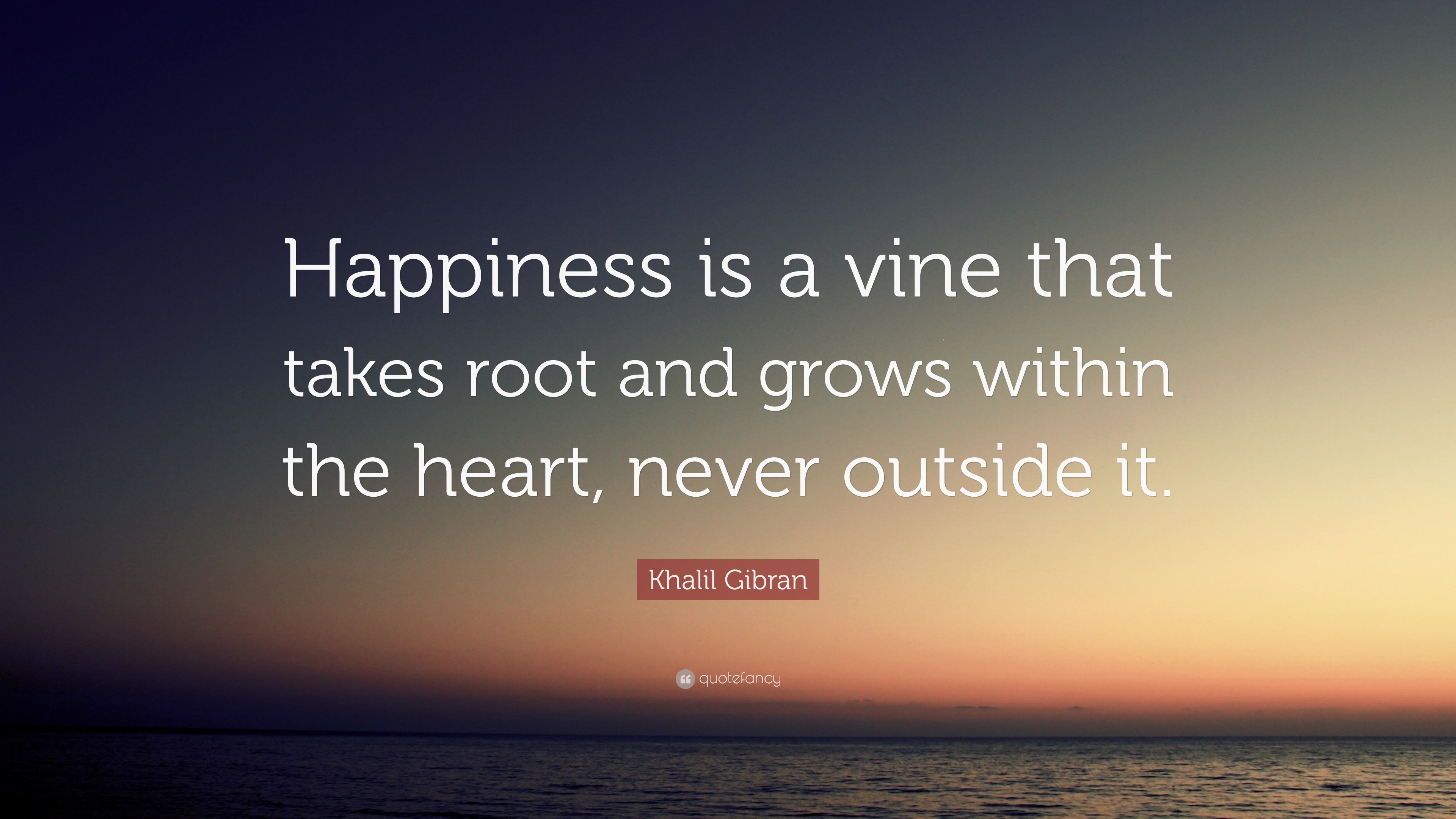 Khalil Gibran Quote: “Happiness is a vine that takes root and grows ...