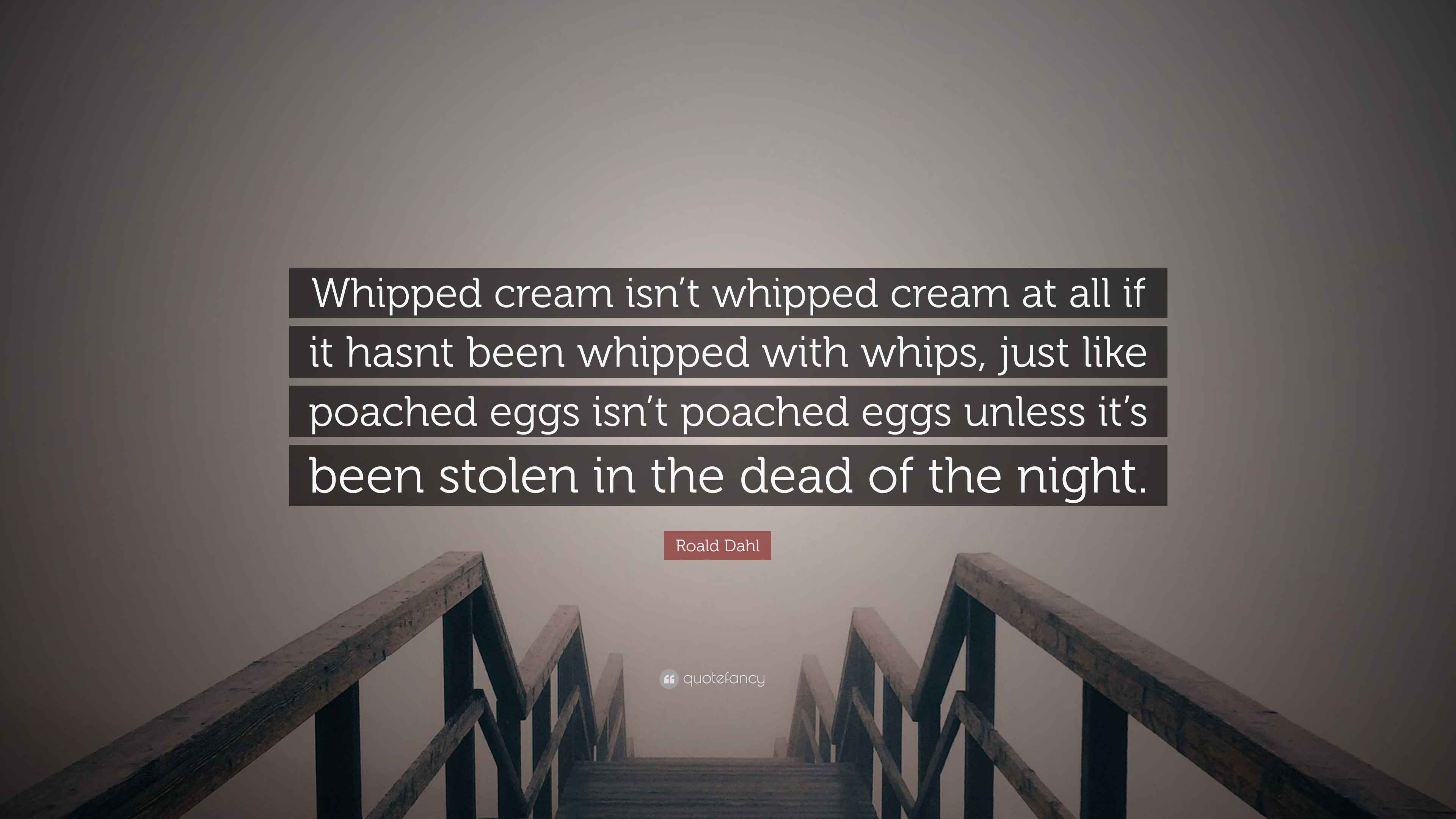Roald Dahl Quote: “Whipped cream isn’t whipped cream at all if it hasnt ...