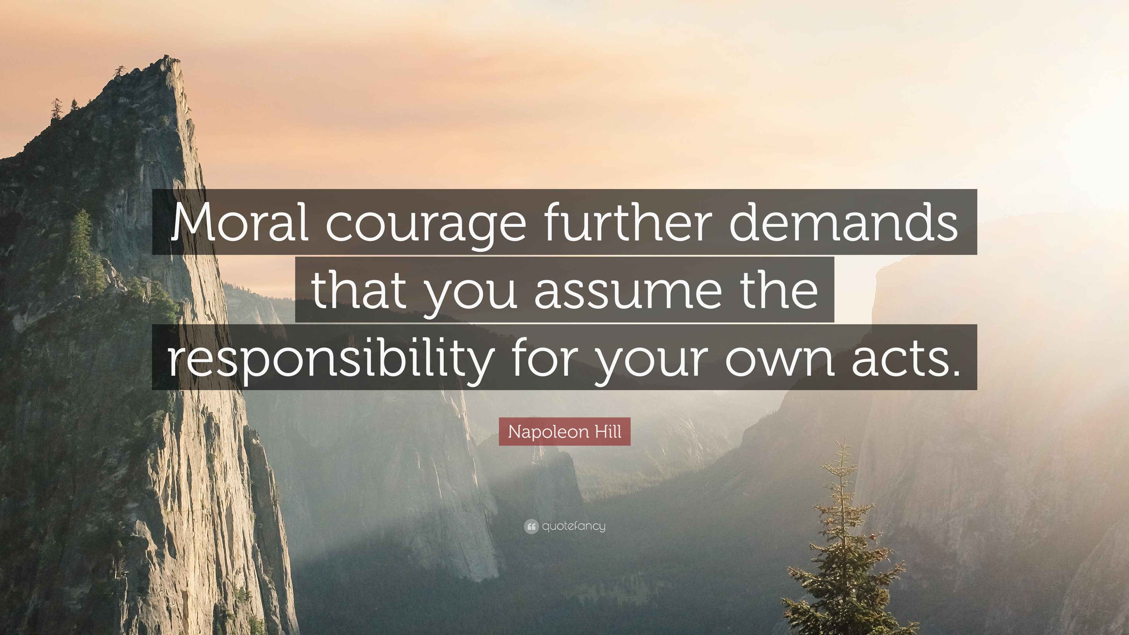 Napoleon Hill Quote: “Moral courage further demands that you assume the ...