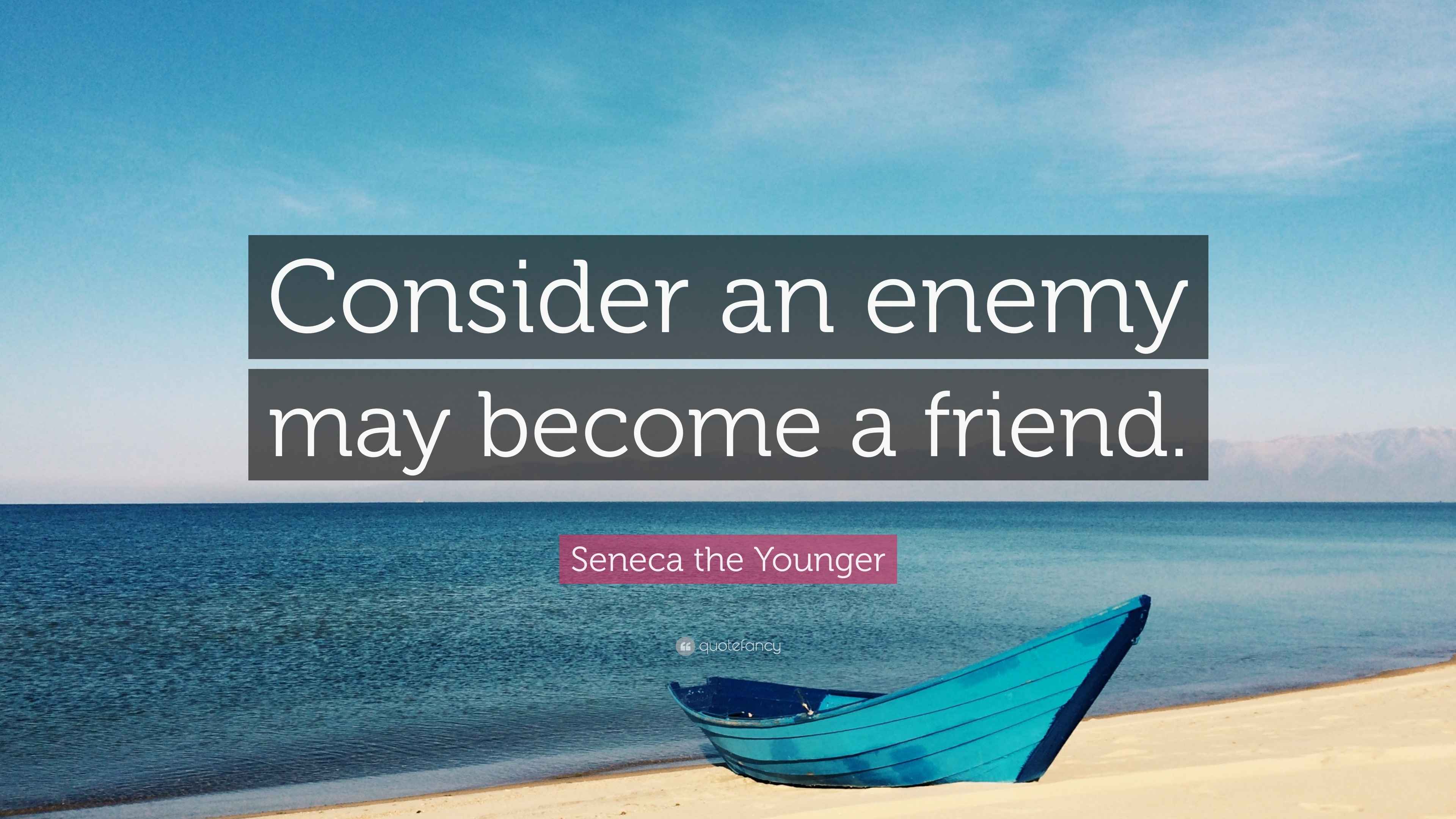 Seneca the Younger Quote: “Consider an enemy may become a friend.”