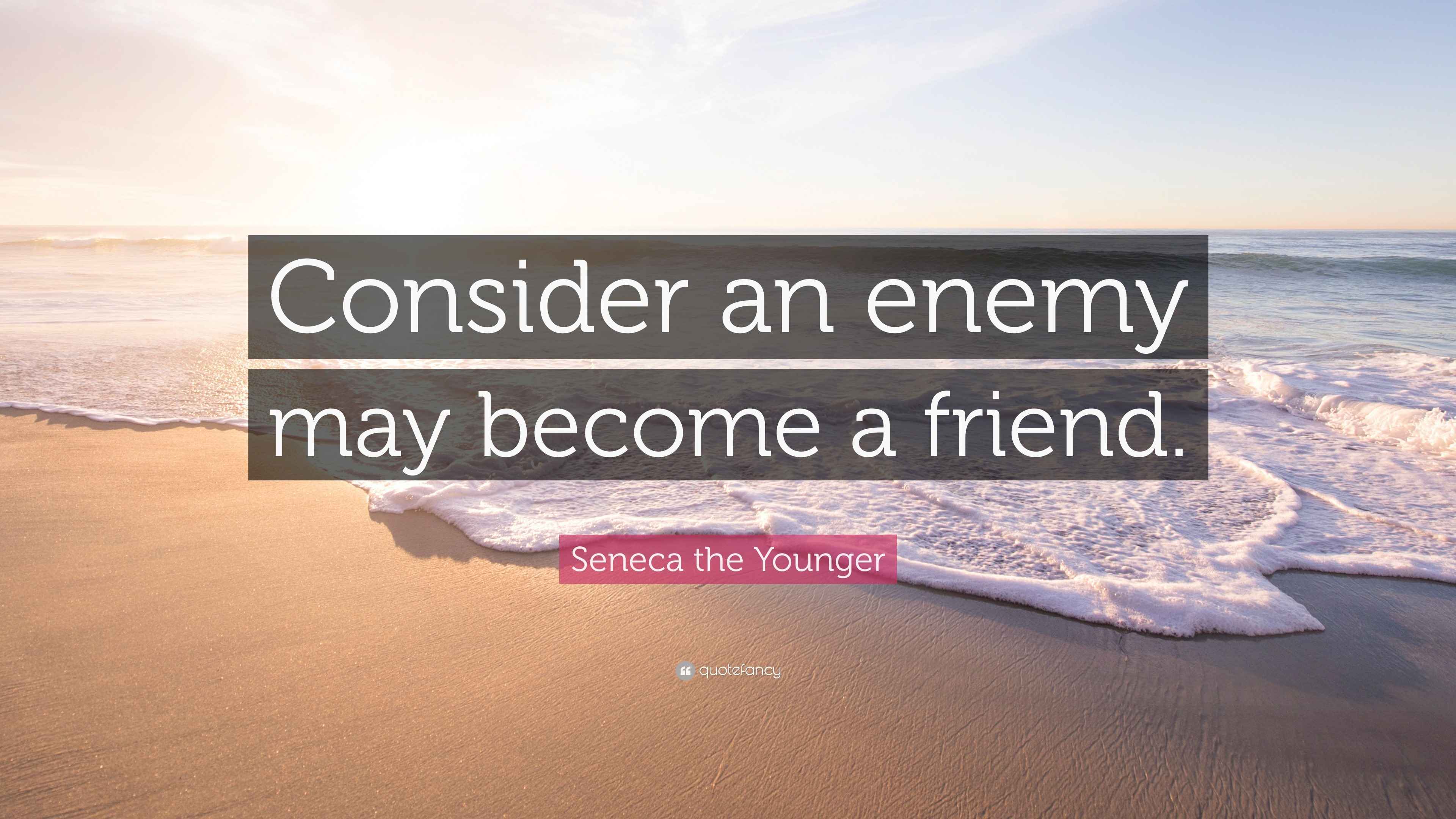 Seneca the Younger Quote: “Consider an enemy may become a friend.”