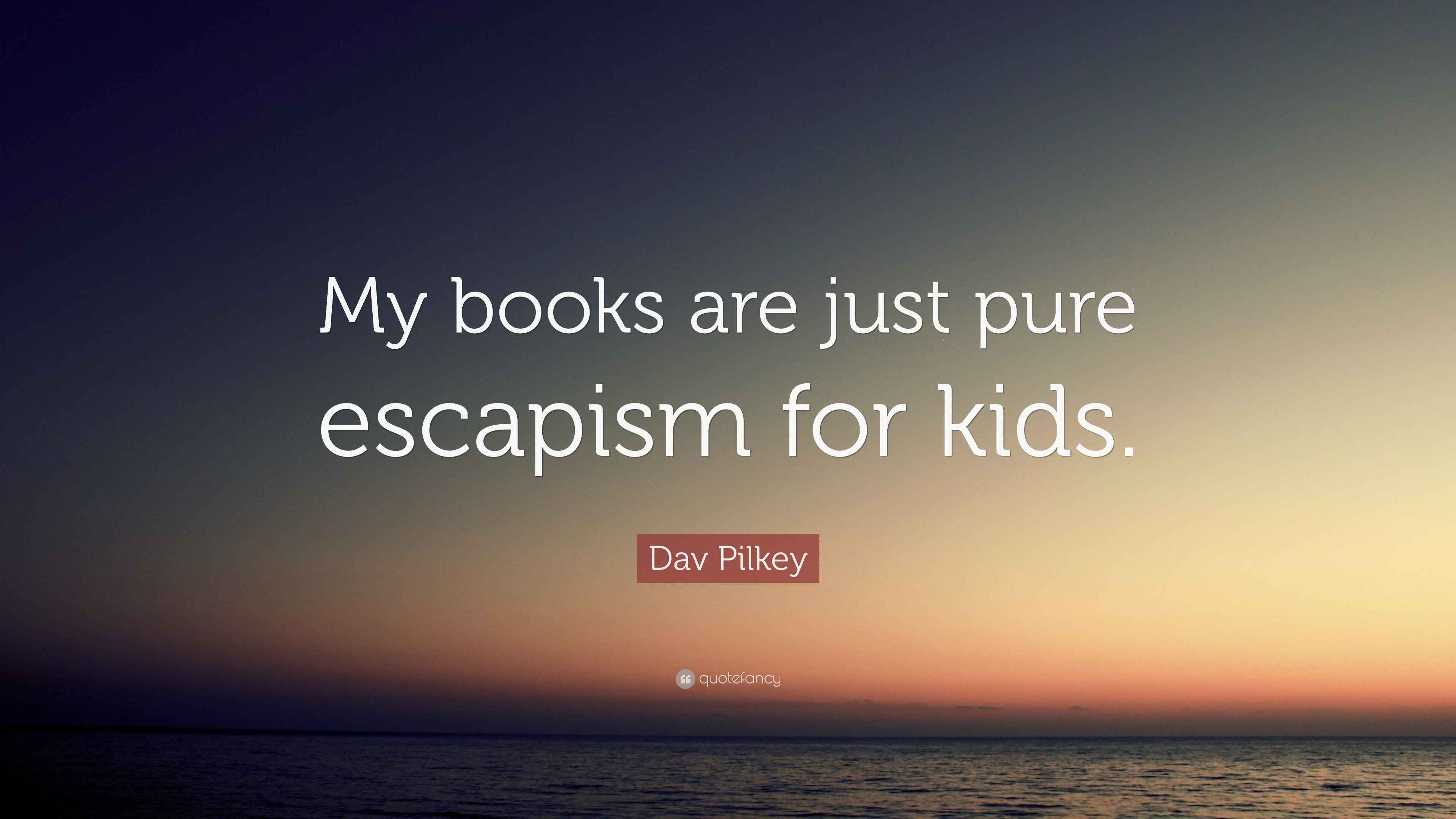 Dav Pilkey Quote: “My books are just pure escapism for kids.”
