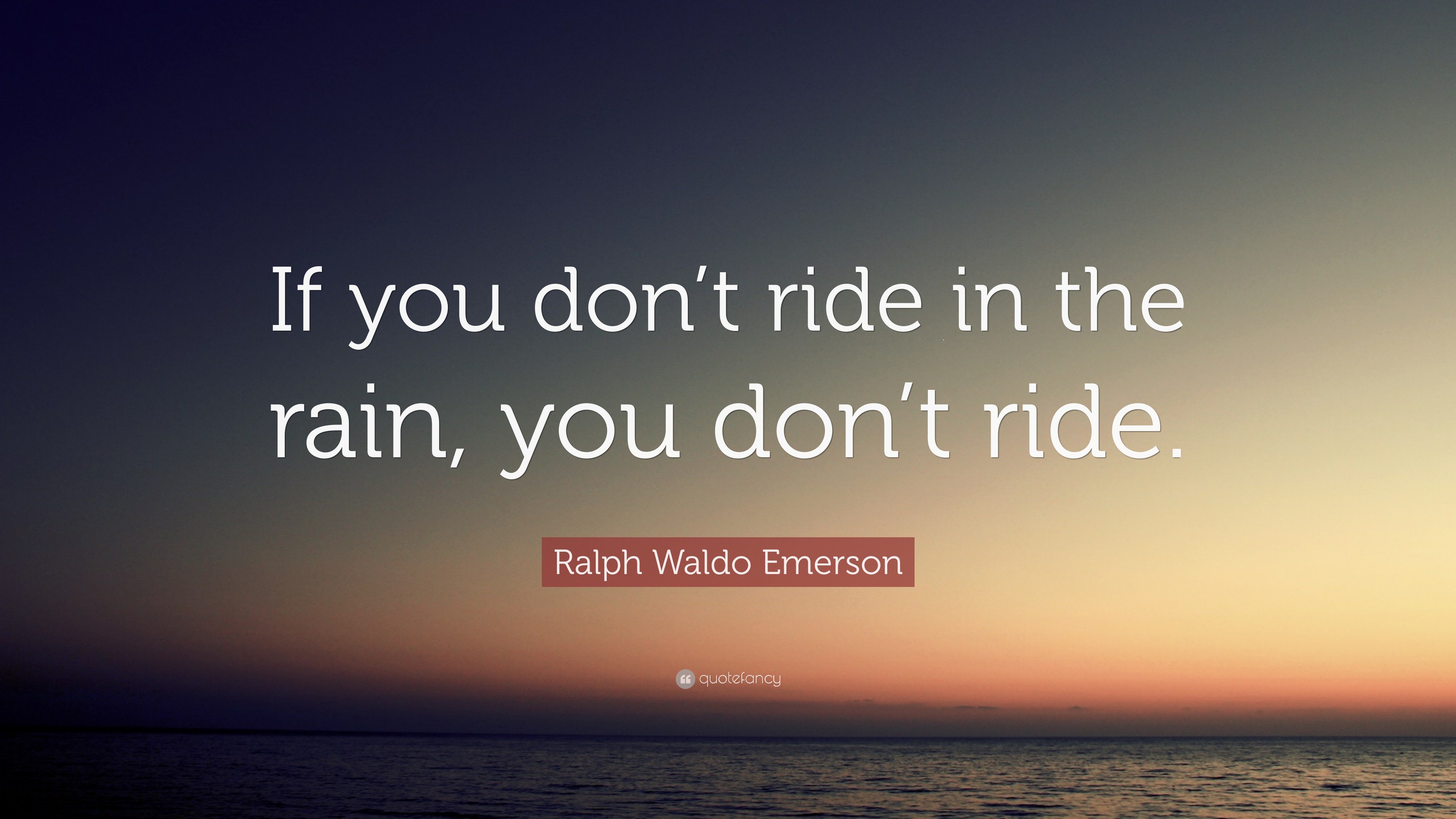 Ralph Waldo Emerson Quote: “If you don’t ride in the rain, you don’t ride.”