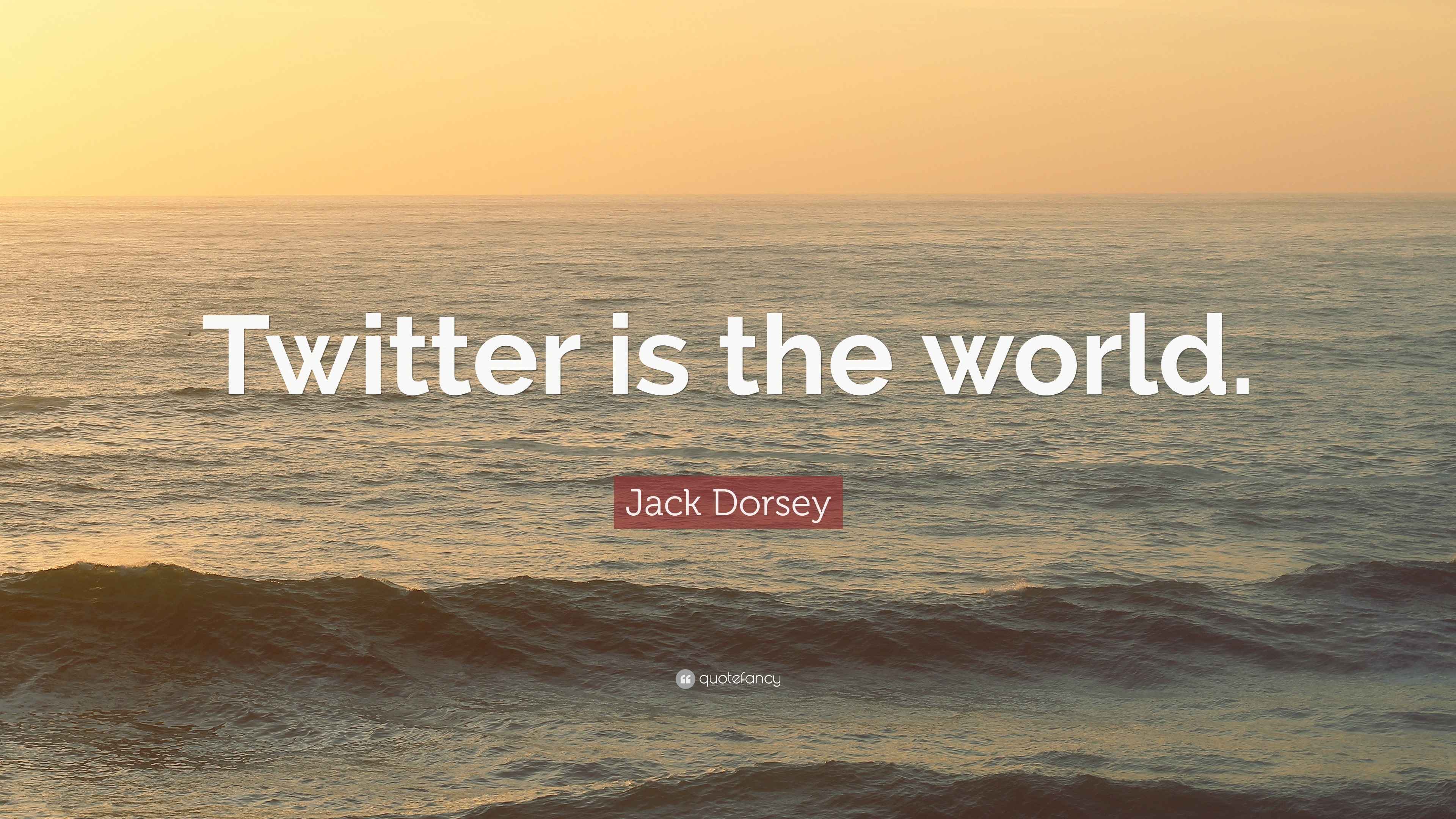 Jack Dorsey Quote: “Twitter is the world.”