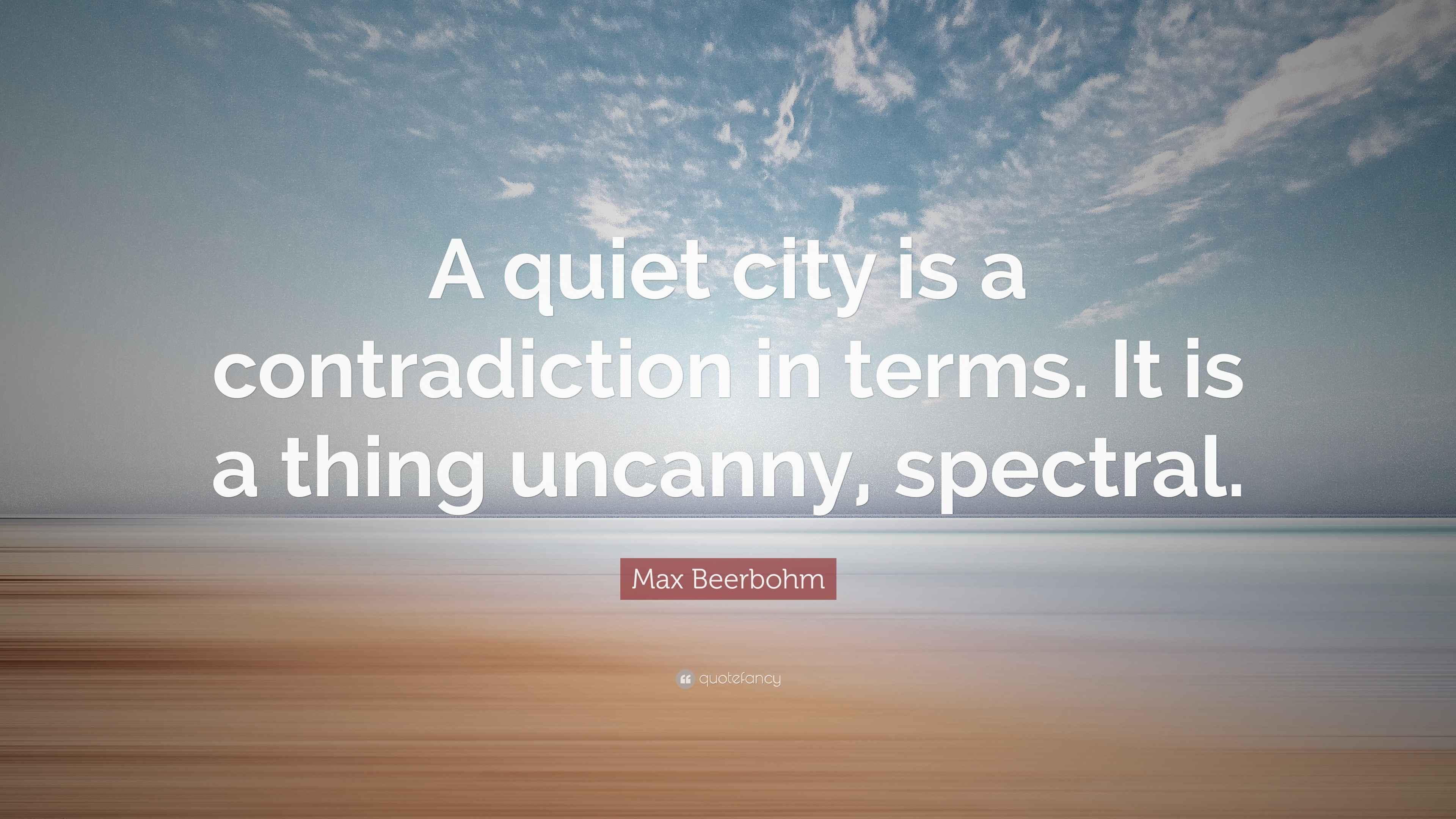 Max Beerbohm Quote: “A quiet city is a contradiction in terms. It is a ...