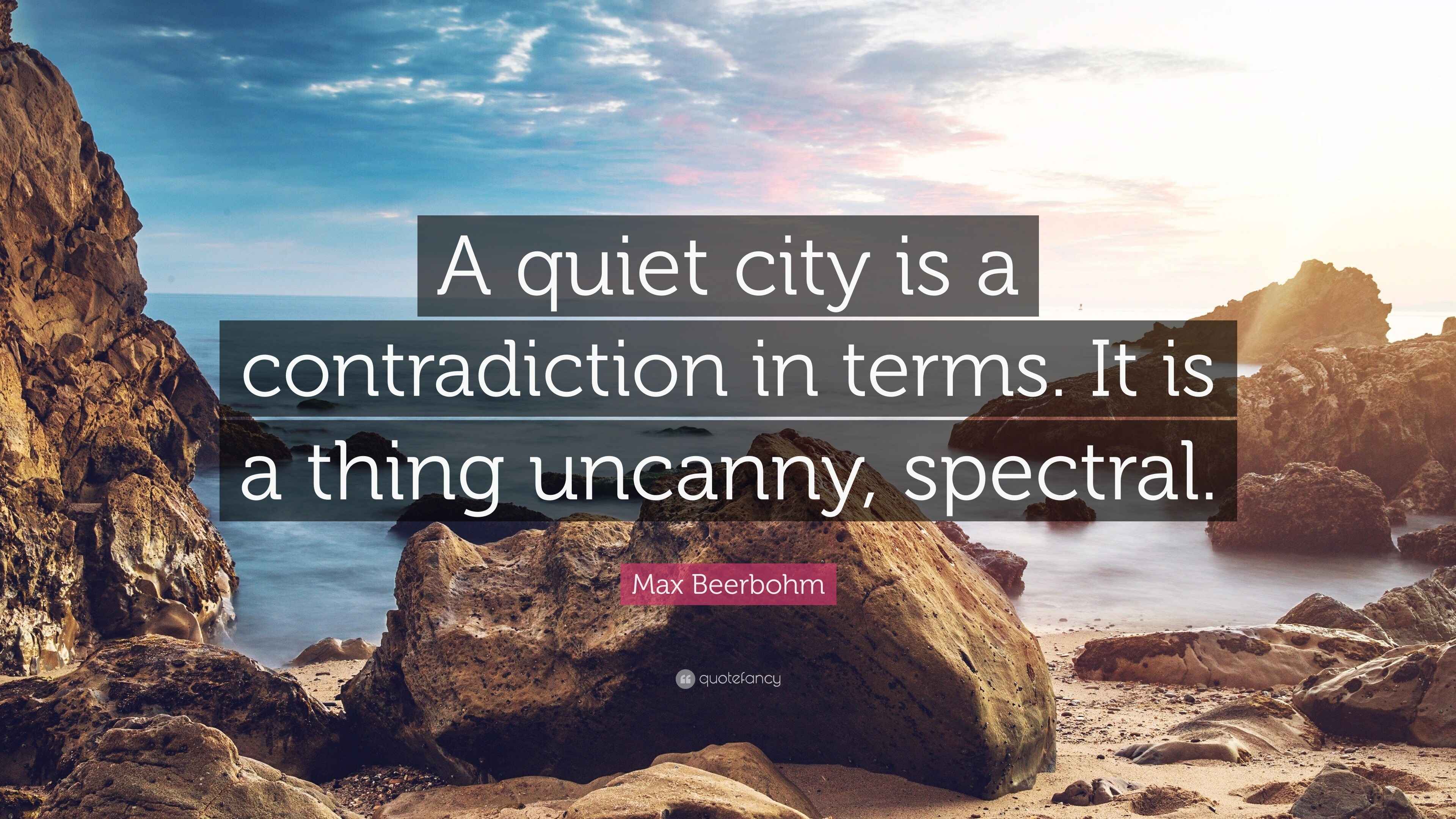 Max Beerbohm Quote: “A quiet city is a contradiction in terms. It is a ...