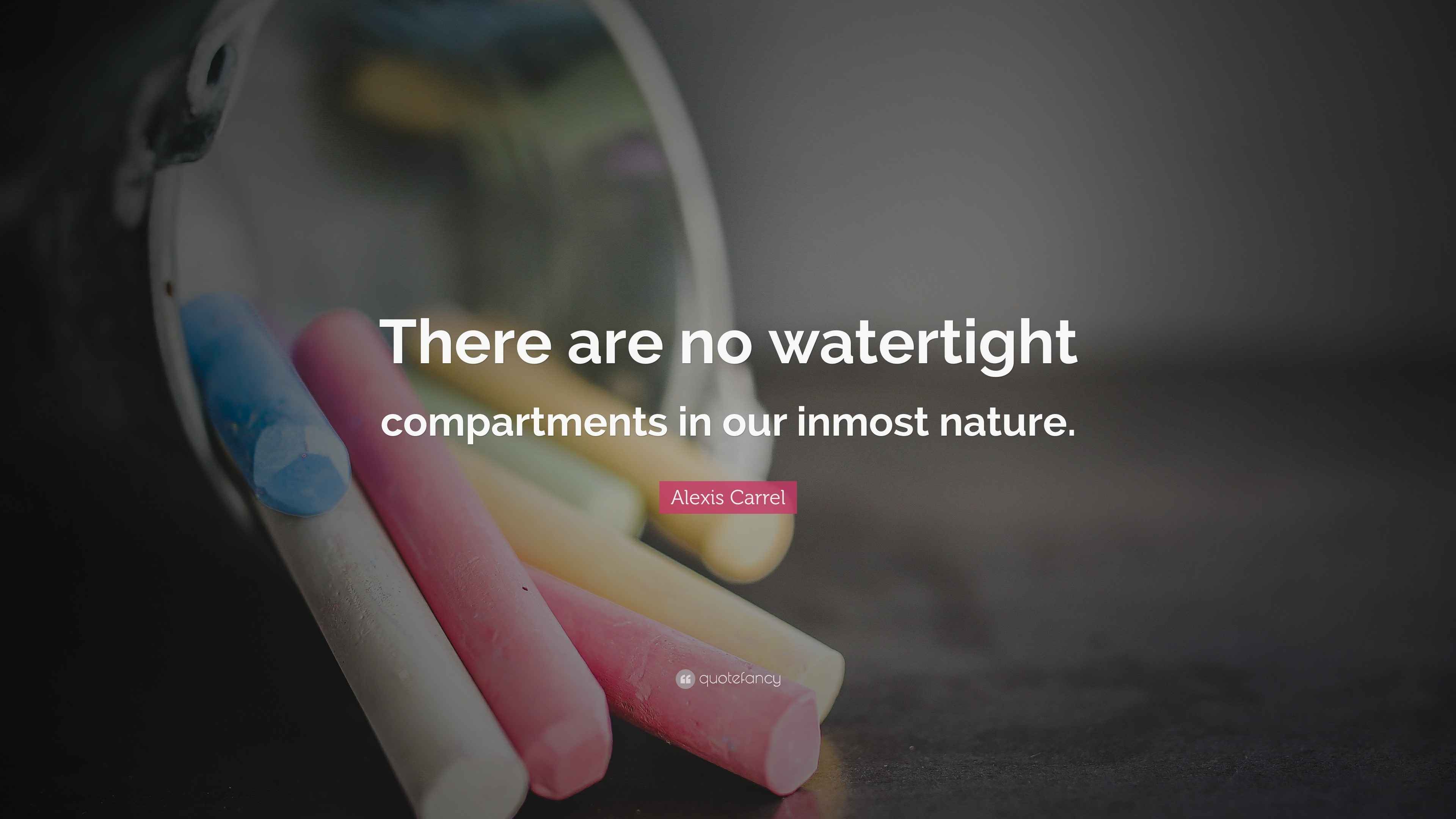Alexis Carrel Quote: “There are no watertight compartments in our ...