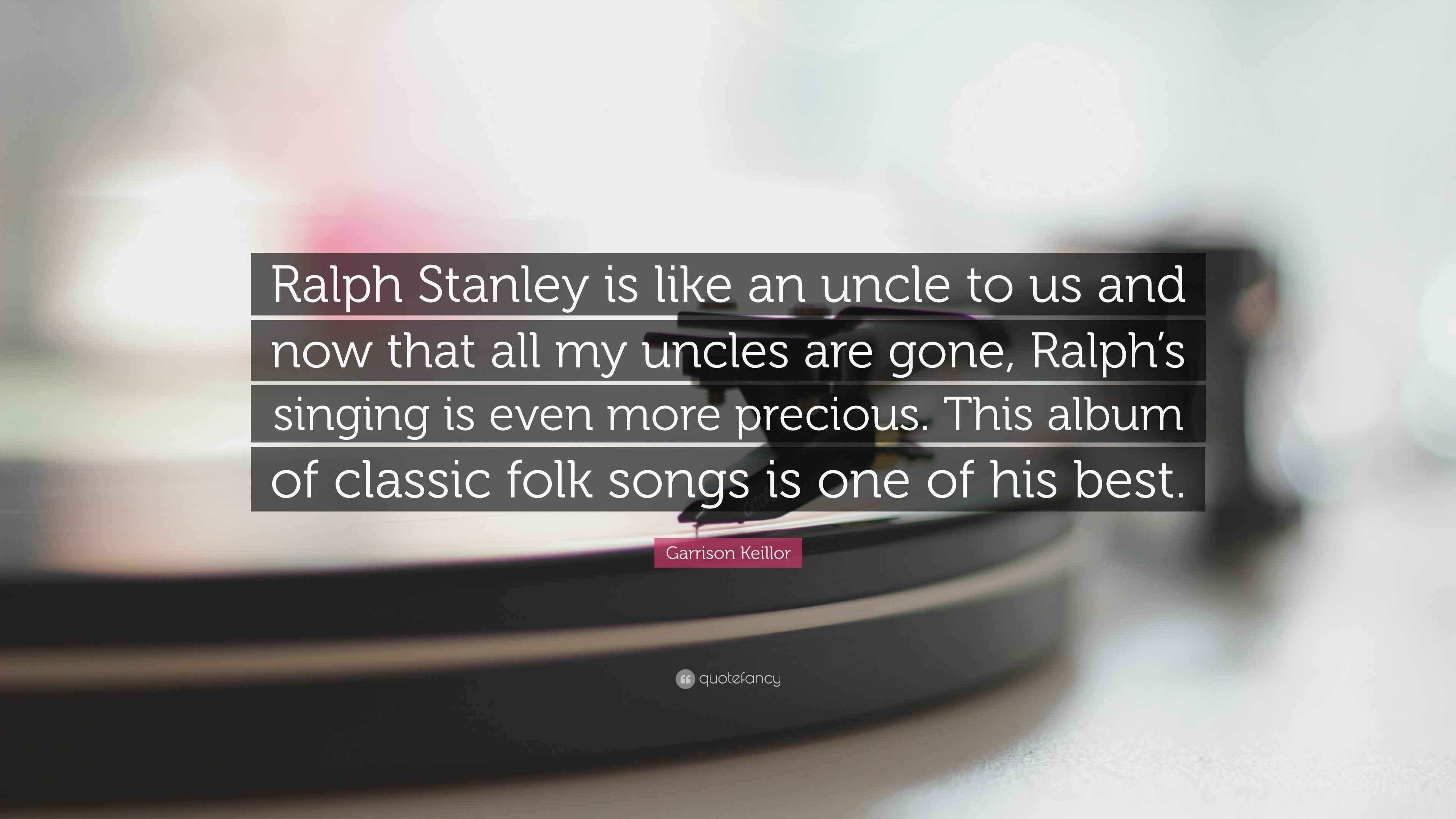 Garrison Keillor Quote: “Ralph Stanley is like an uncle to us and now ...