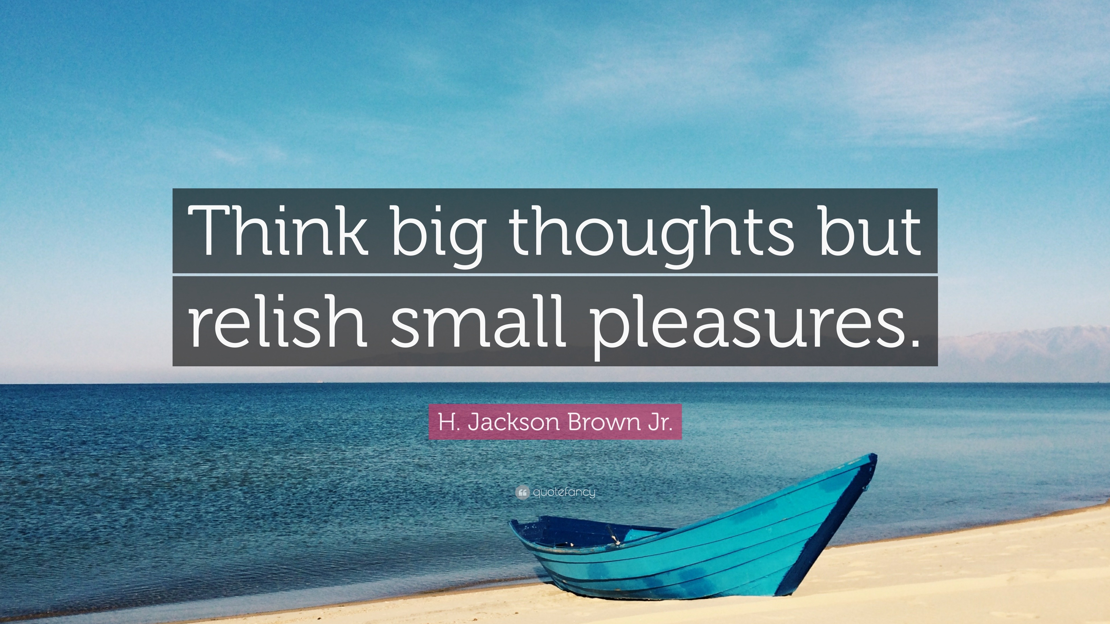 H. Jackson Brown Jr. Quote: “Think big thoughts but relish small ...