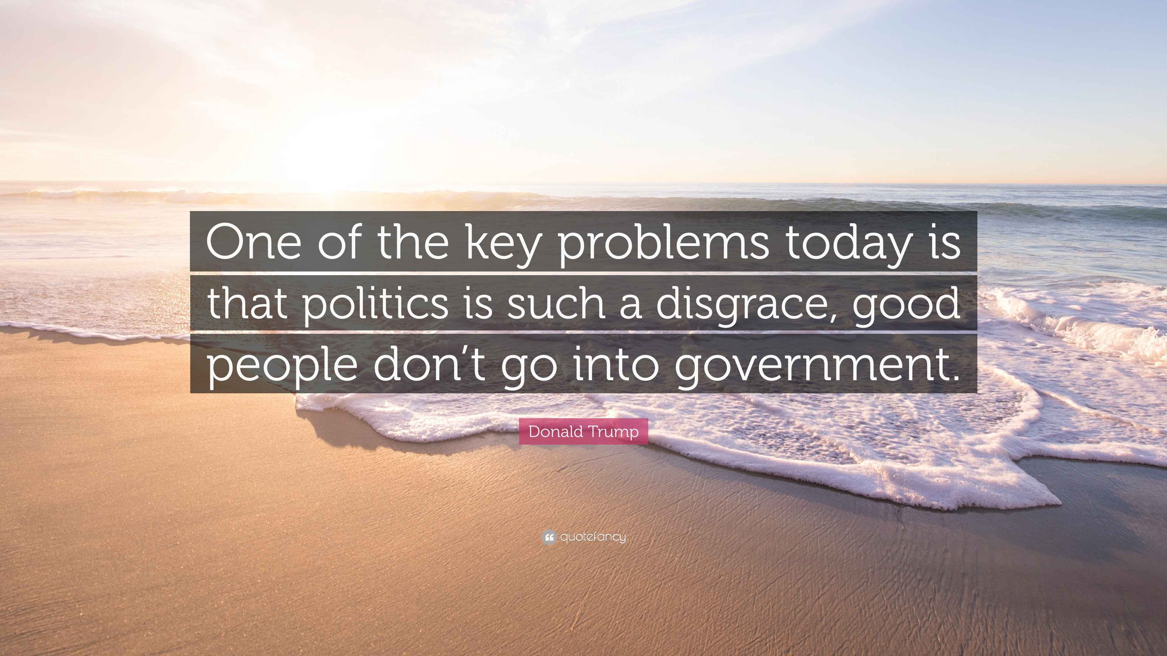 Donald Trump Quote: “One of the key problems today is that politics is ...