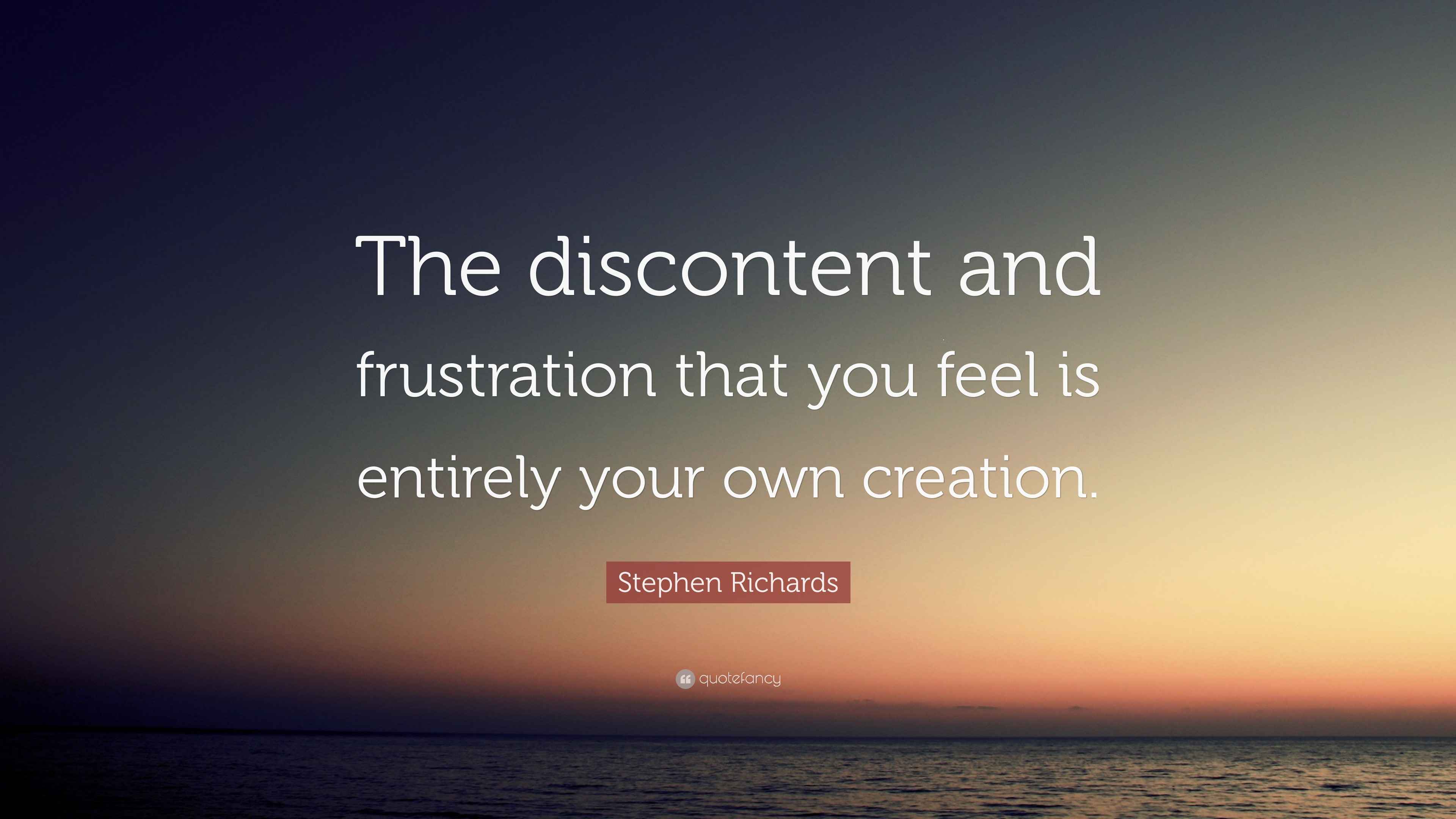 Stephen Richards Quote: “The discontent and frustration that you feel ...