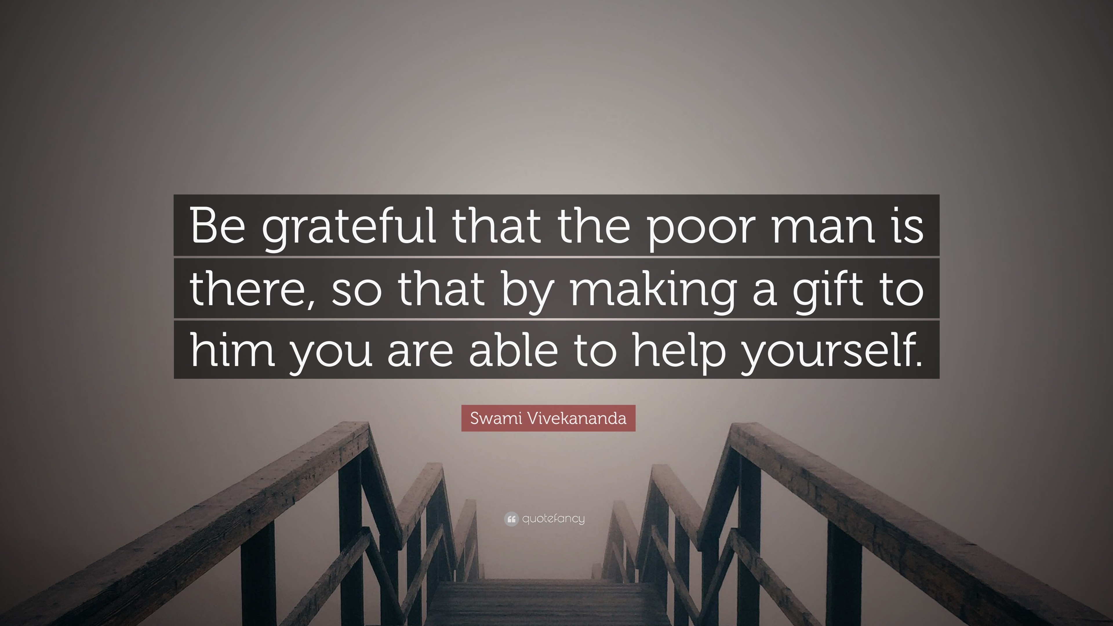 Swami Vivekananda Quote: “Be grateful that the poor man is there, so ...