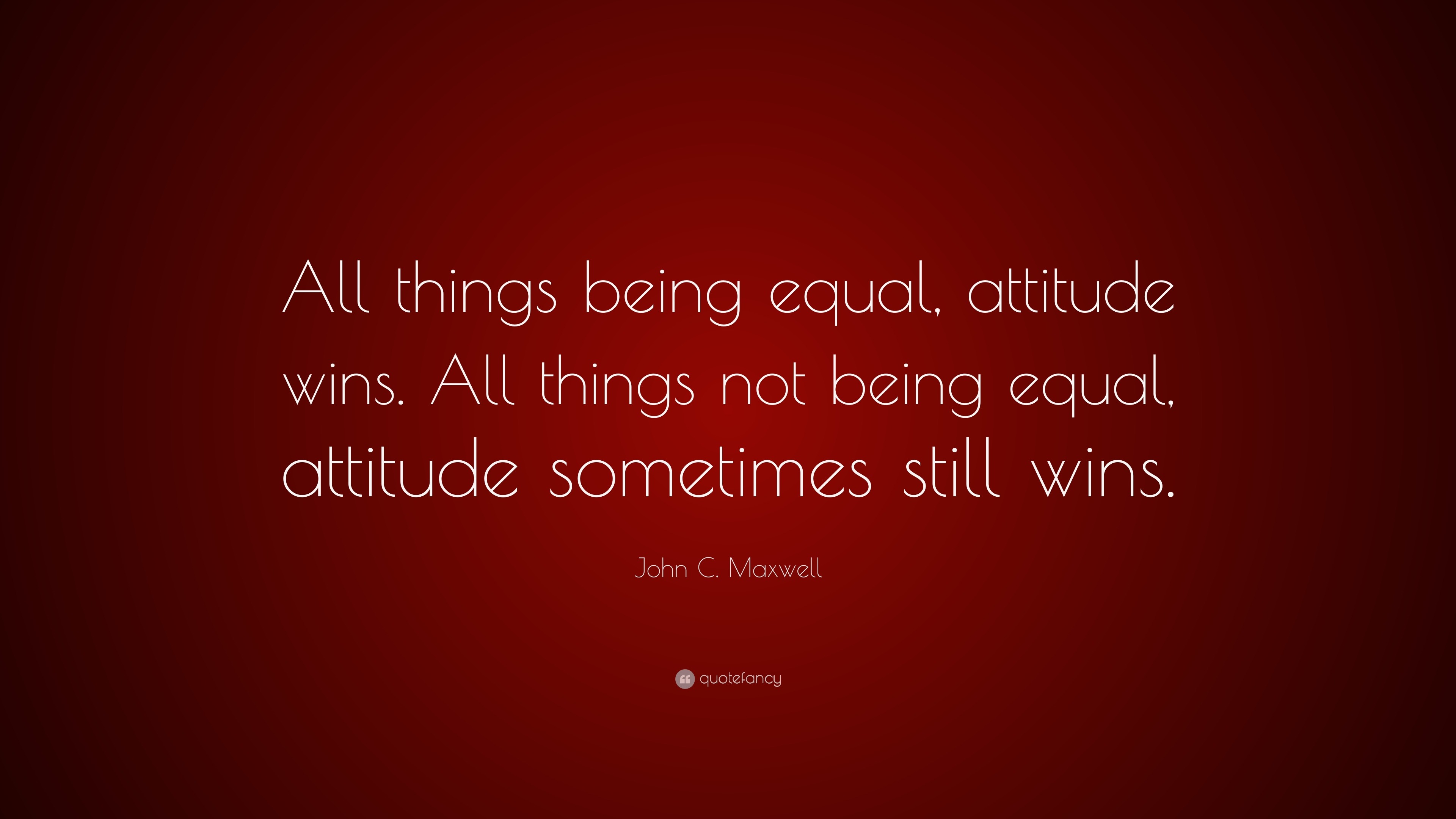 John C. Maxwell Quote: “All things being equal, attitude wins. All ...