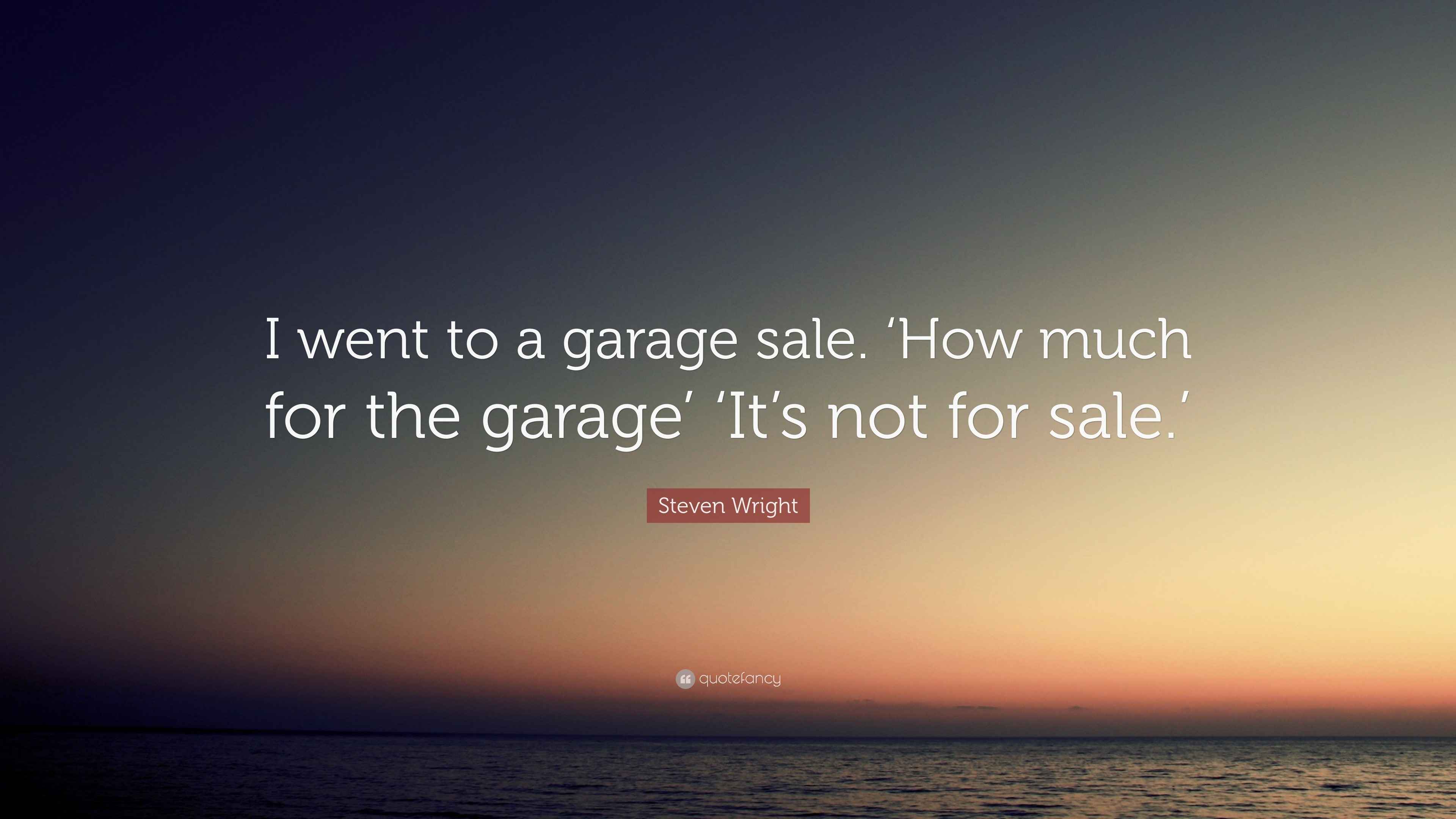 Steven Wright Quote: “I went to a garage sale. ‘How much for the garage ...