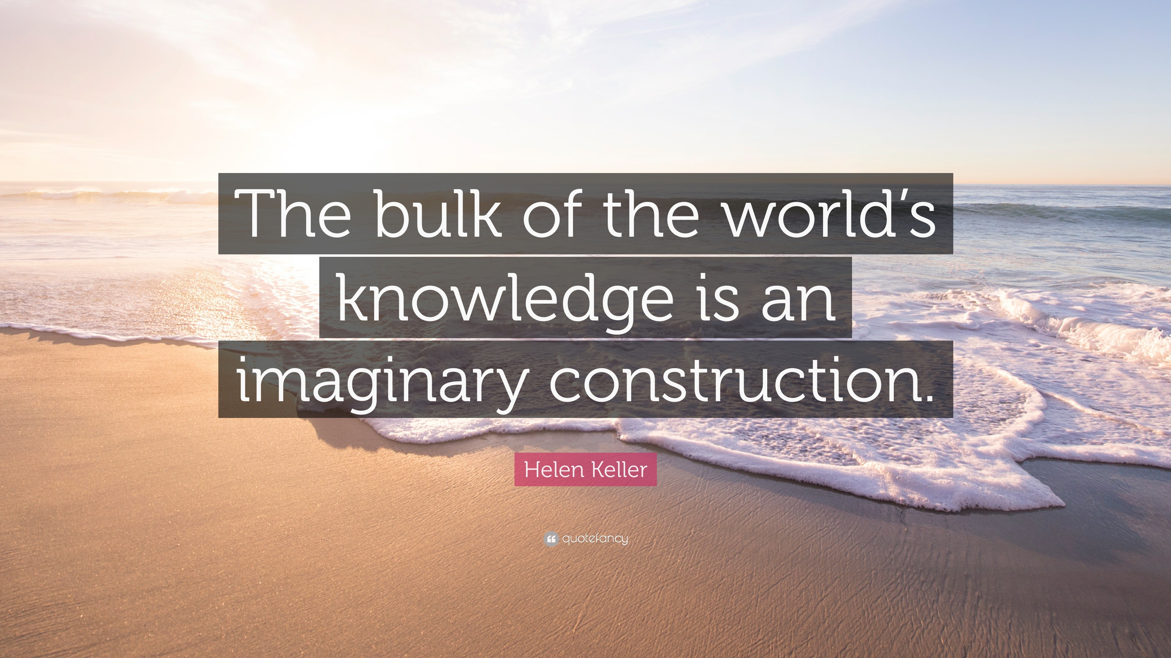 Helen Keller Quote: “The bulk of the world’s knowledge is an imaginary ...