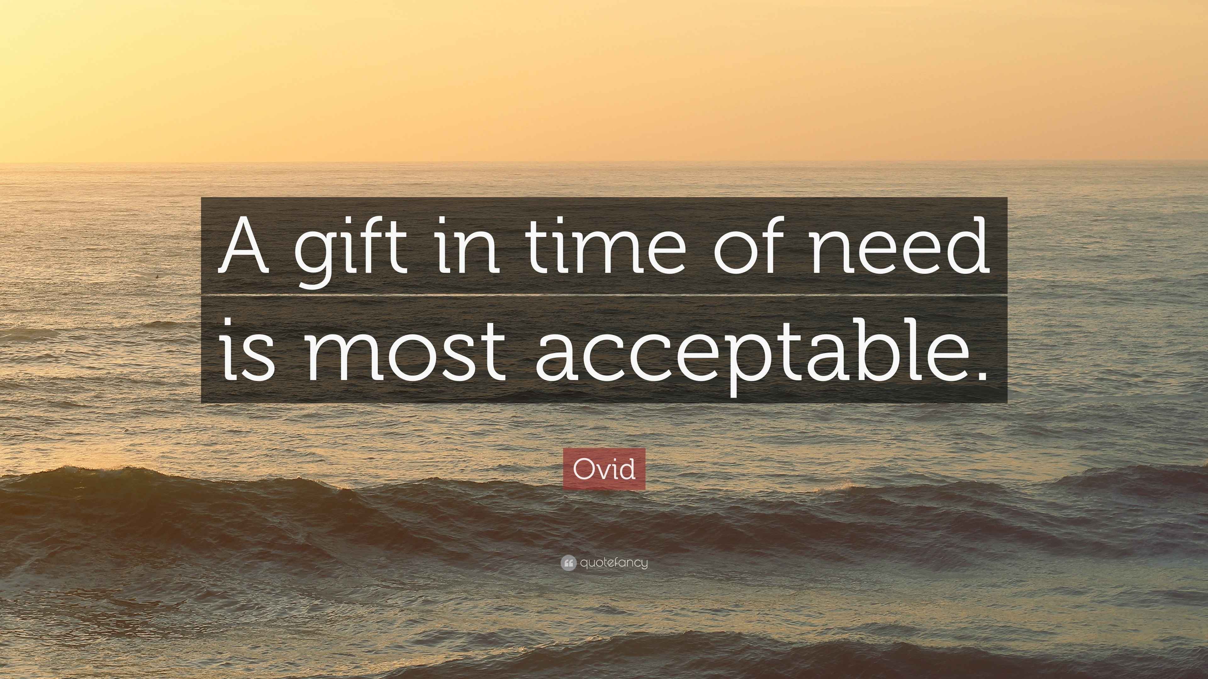 Ovid Quote: “A gift in time of need is most acceptable.”