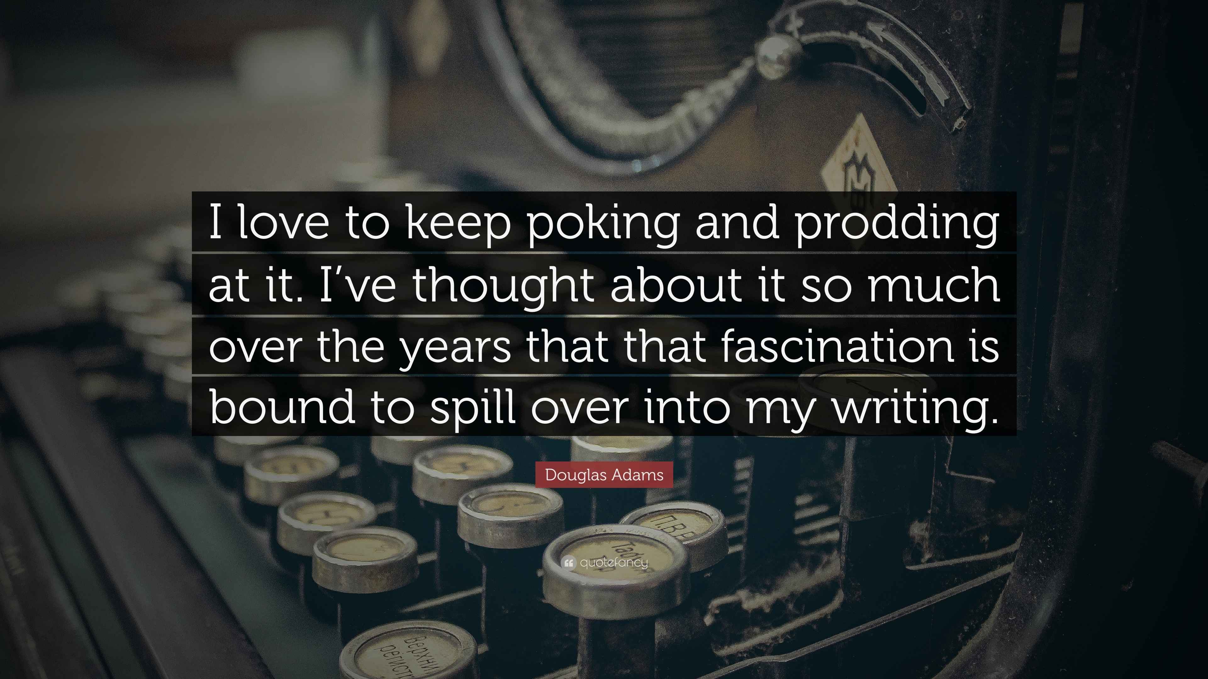 Douglas Adams Quote: “I love to keep poking and prodding at it. I’ve ...