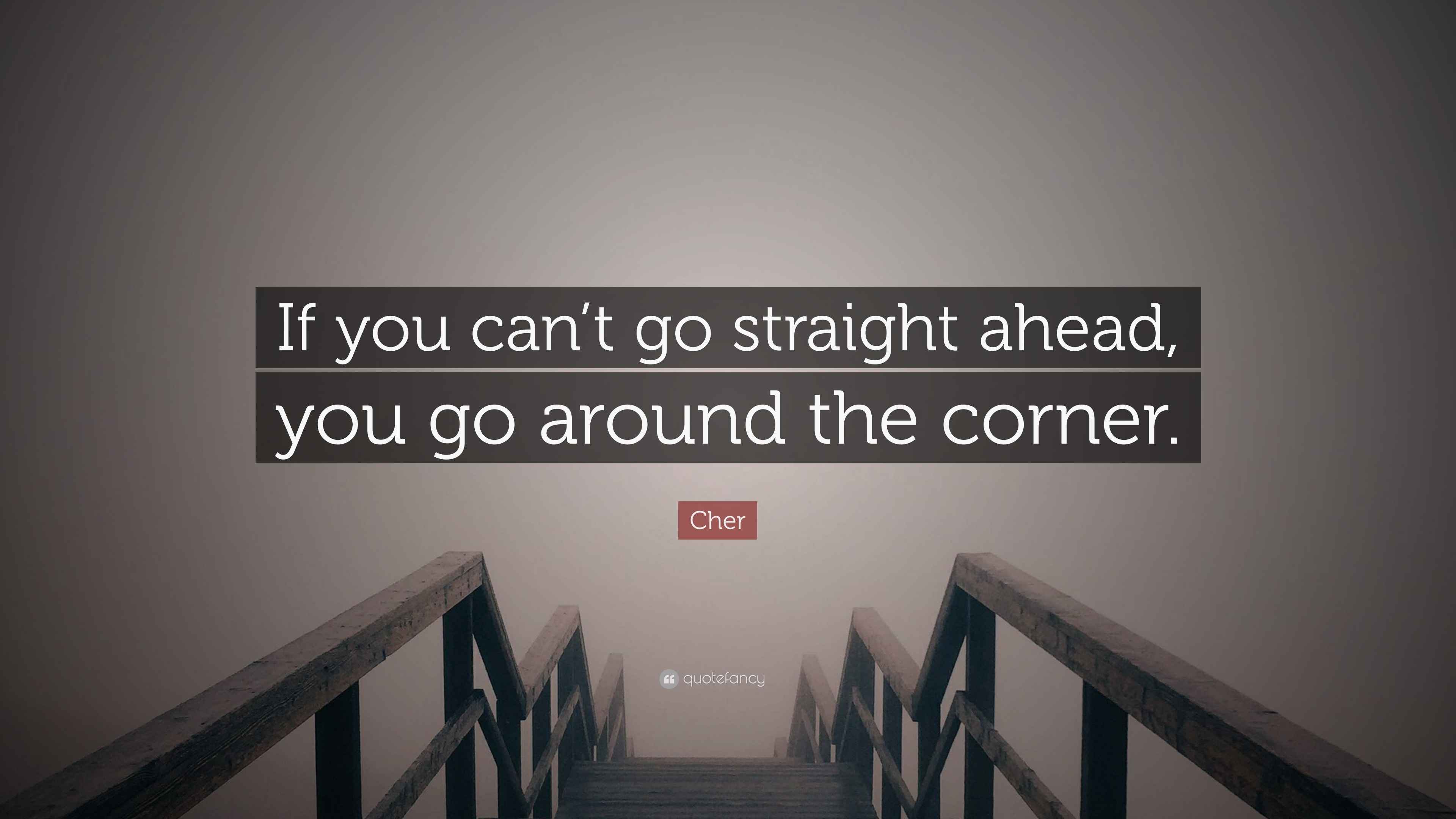 Cher Quote: “If you can’t go straight ahead, you go around the corner.”