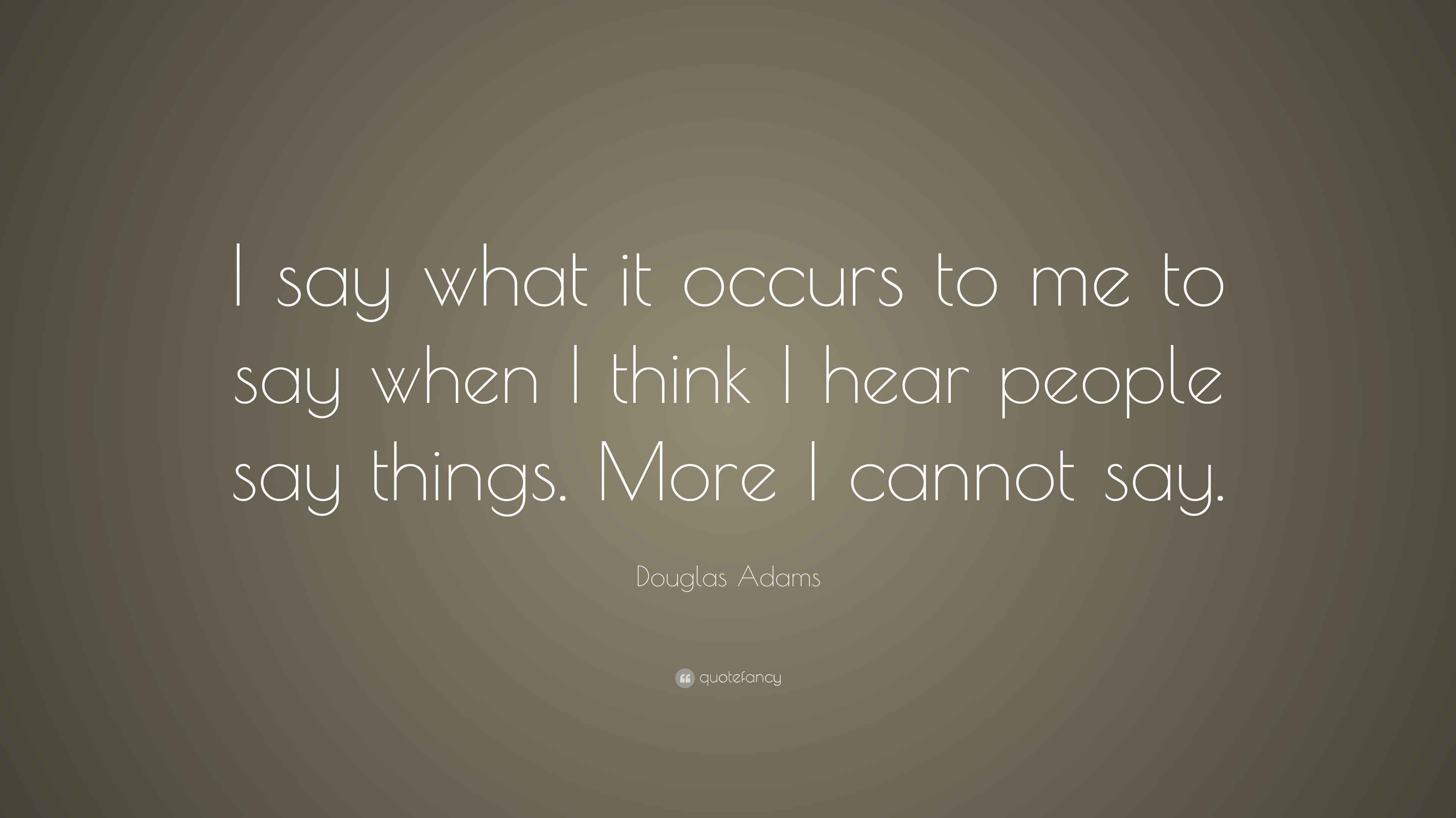 Douglas Adams Quote: “I say what it occurs to me to say when I think I ...