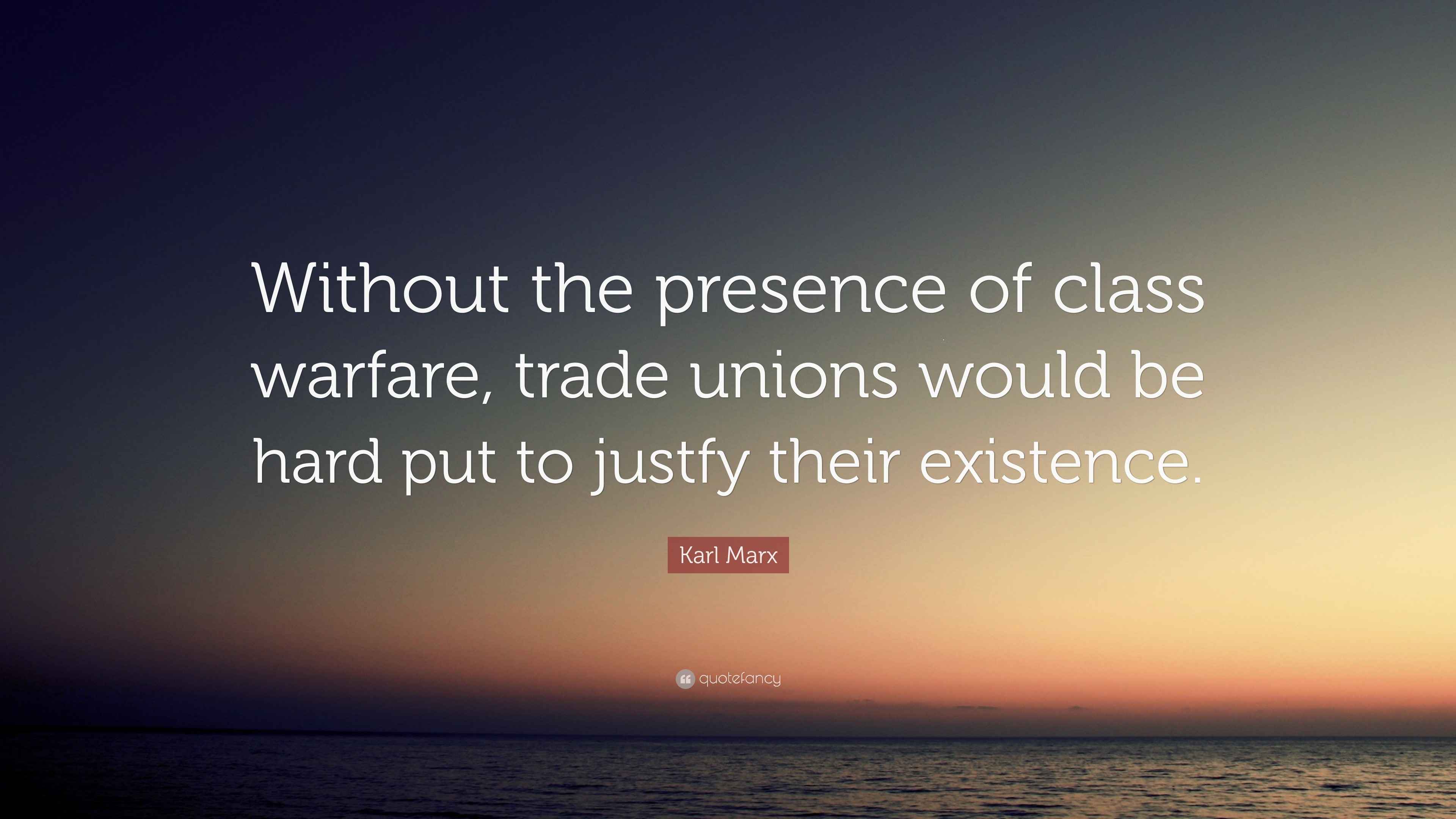 Karl Marx Quote: “Without the presence of class warfare, trade unions ...