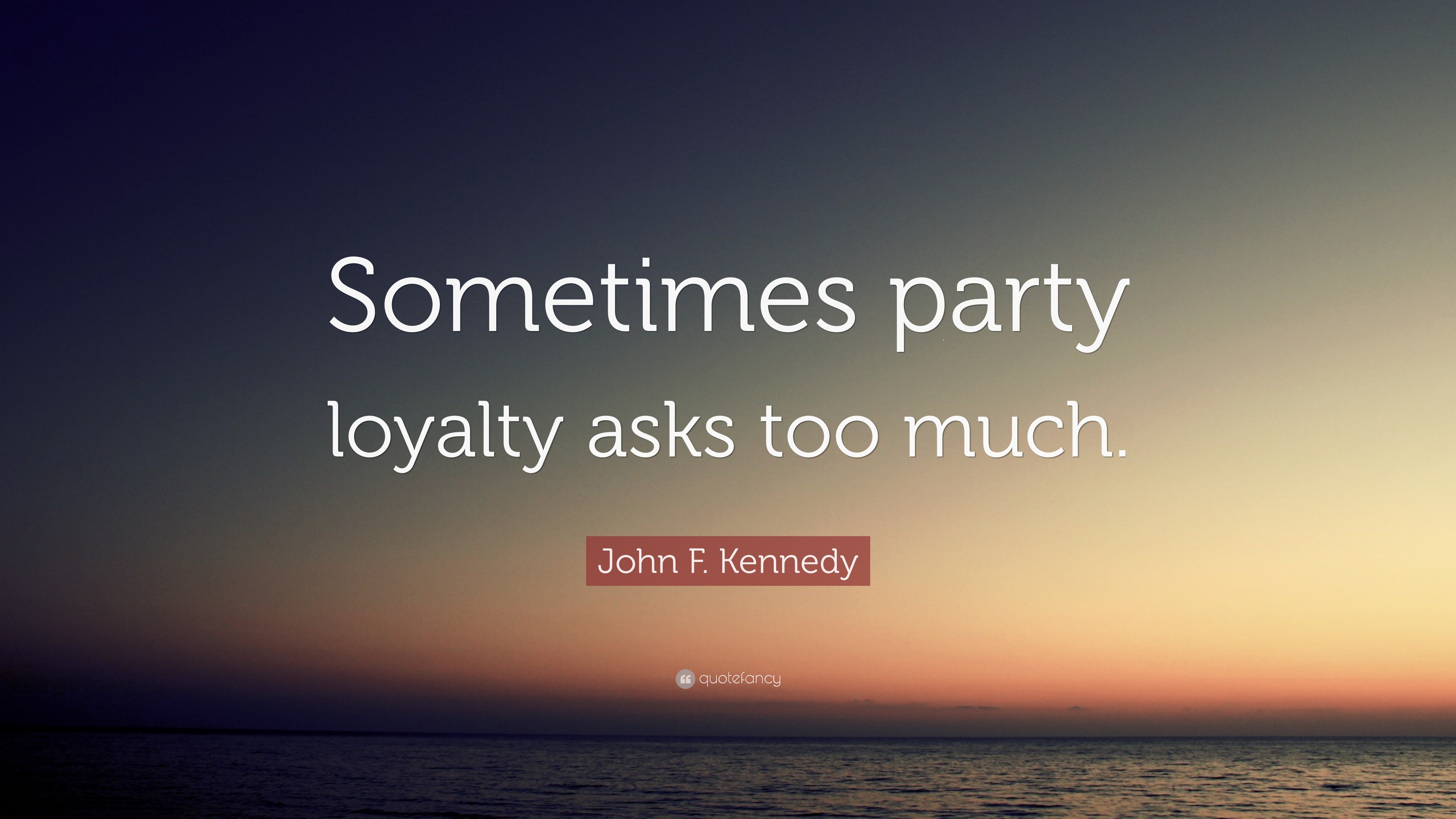 John F. Kennedy Quote: “Sometimes party loyalty asks too much.”