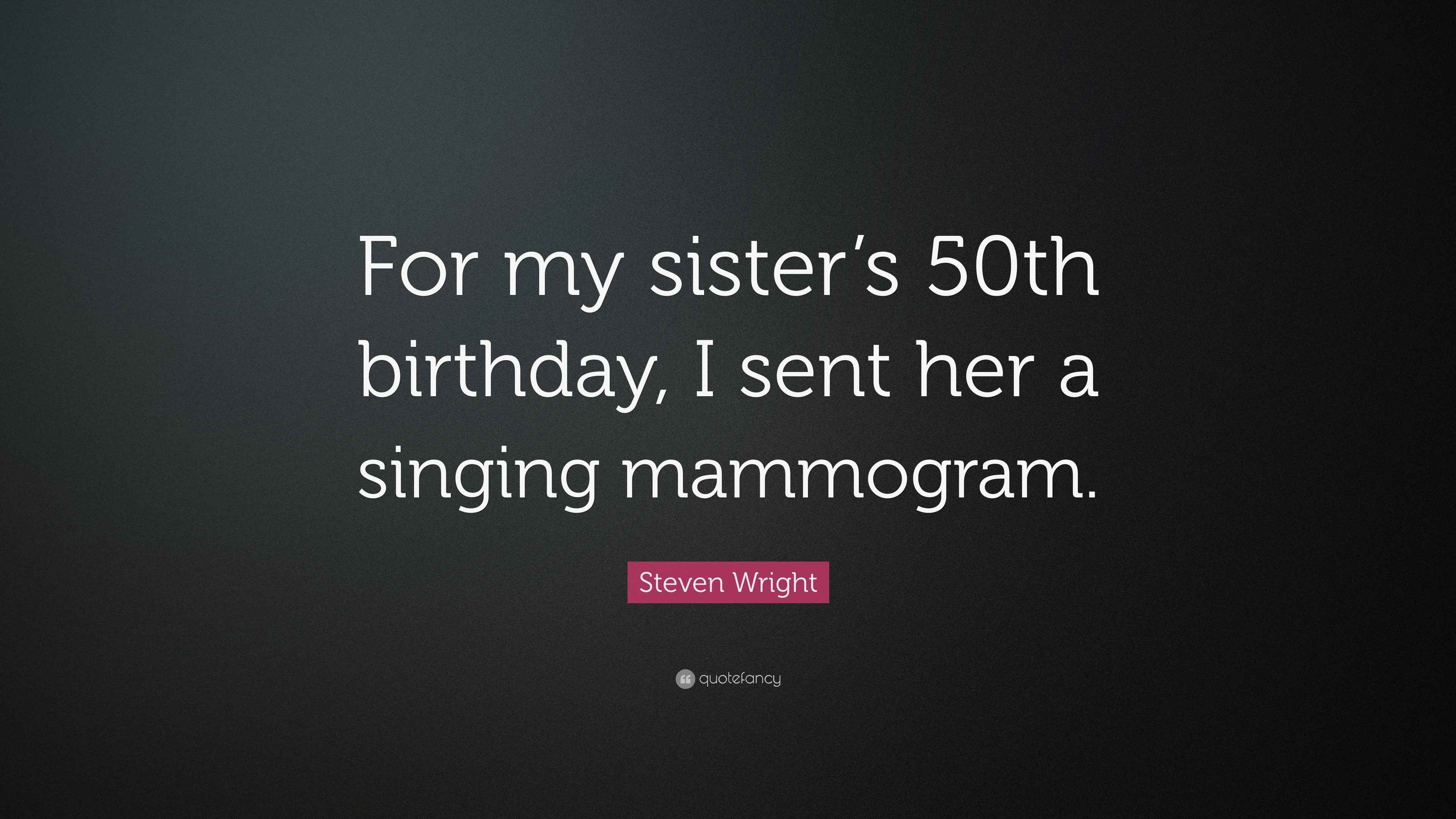 Steven Wright Quote: “For my sister’s 50th birthday, I sent her a ...