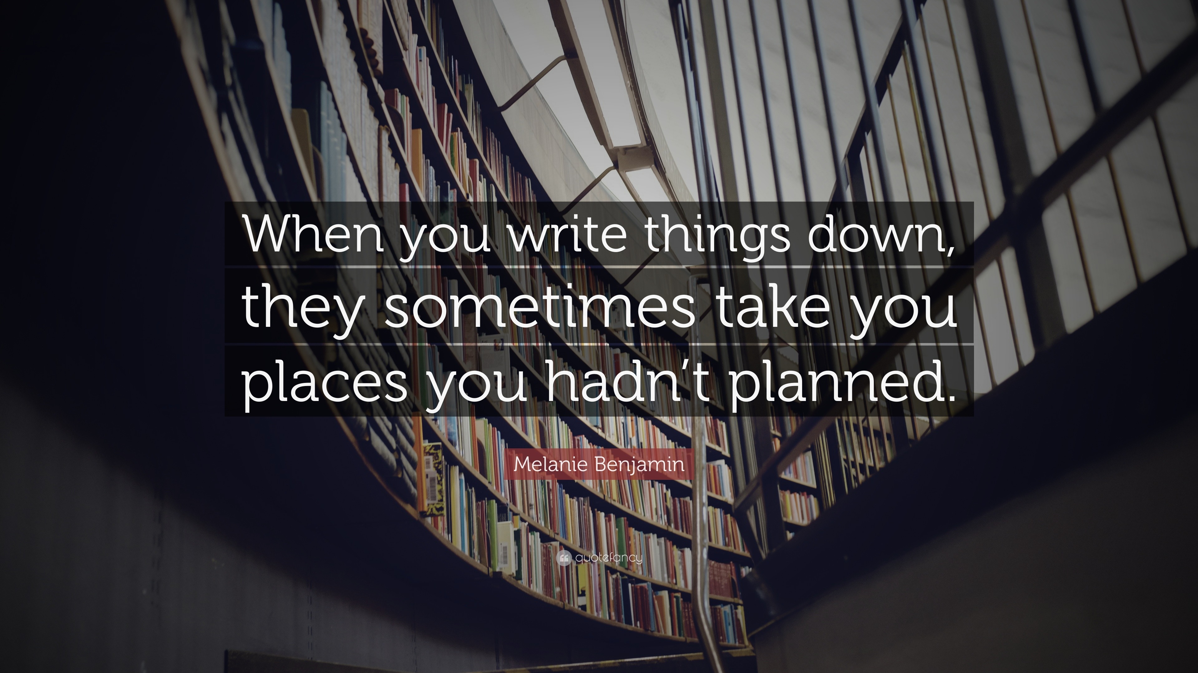 Melanie Benjamin Quote: “When you write things down, they sometimes take you places you hadn’t ...
