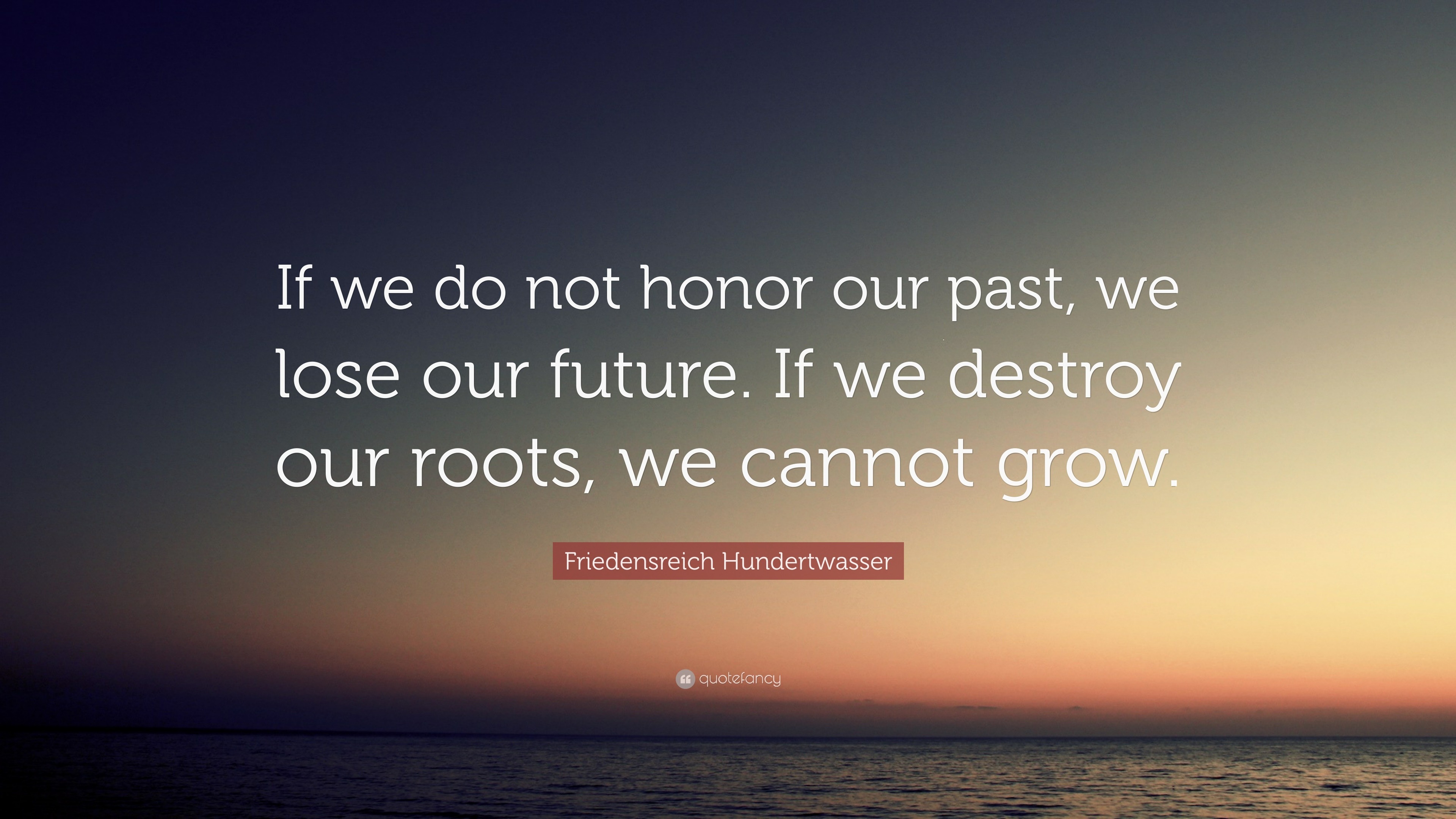 Friedensreich Hundertwasser Quote: “If we do not honor our past, we ...