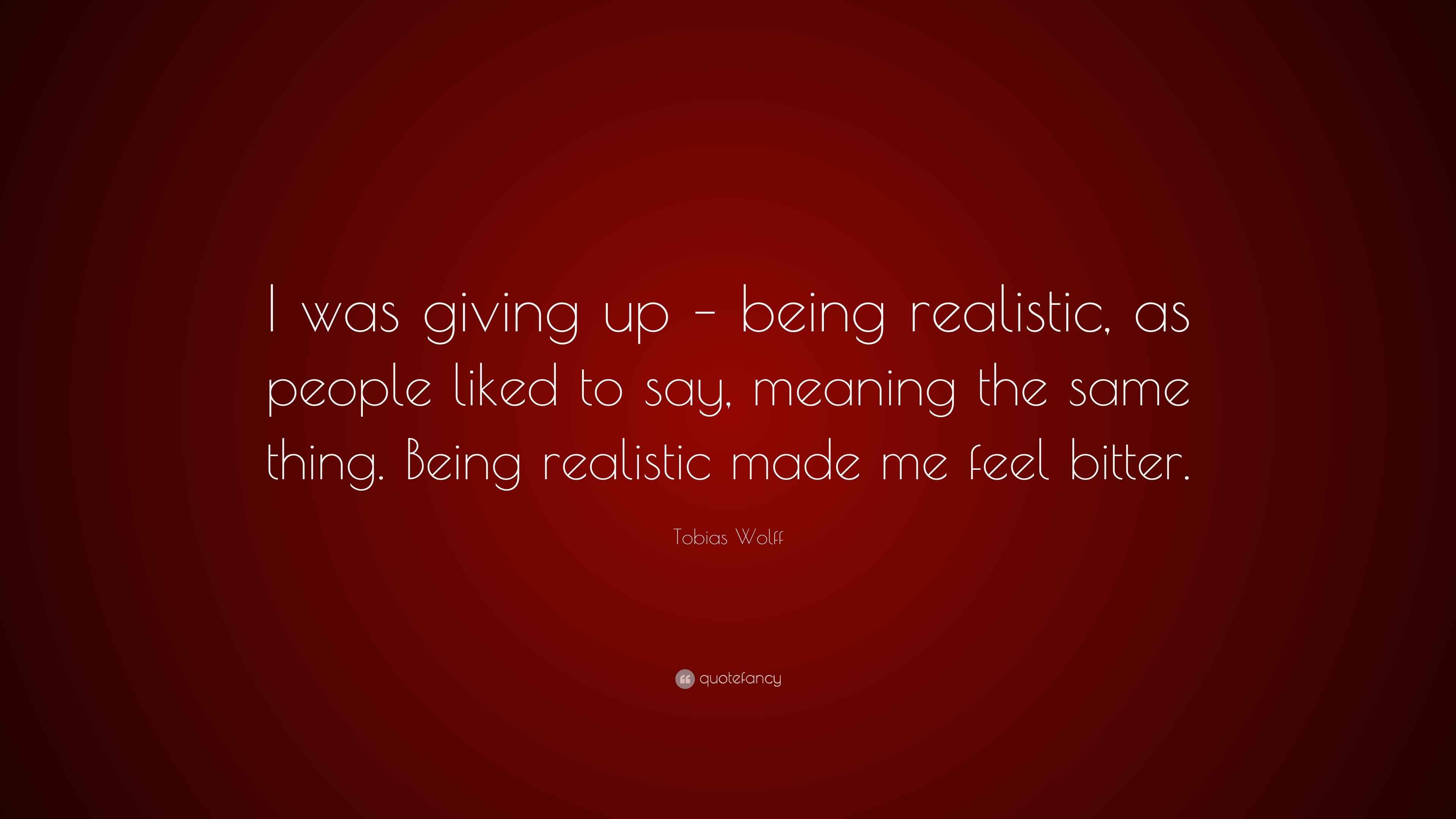 Tobias Wolff Quote: “I was giving up – being realistic, as people liked ...