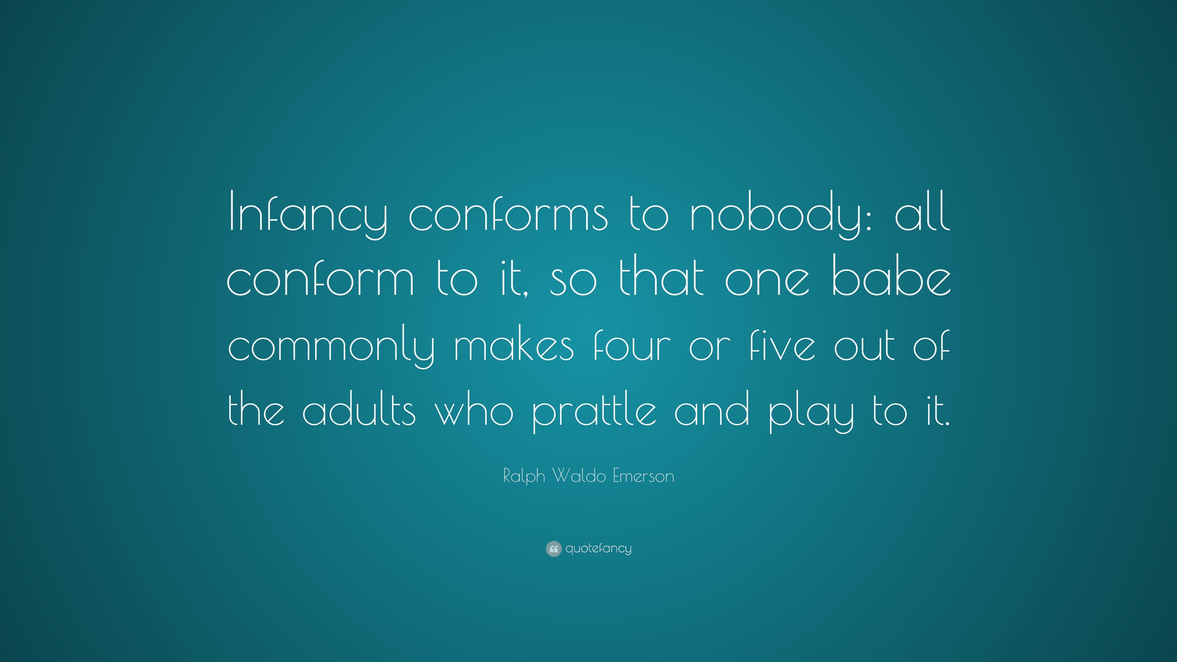 Ralph Waldo Emerson Quote: “Infancy conforms to nobody: all conform to ...