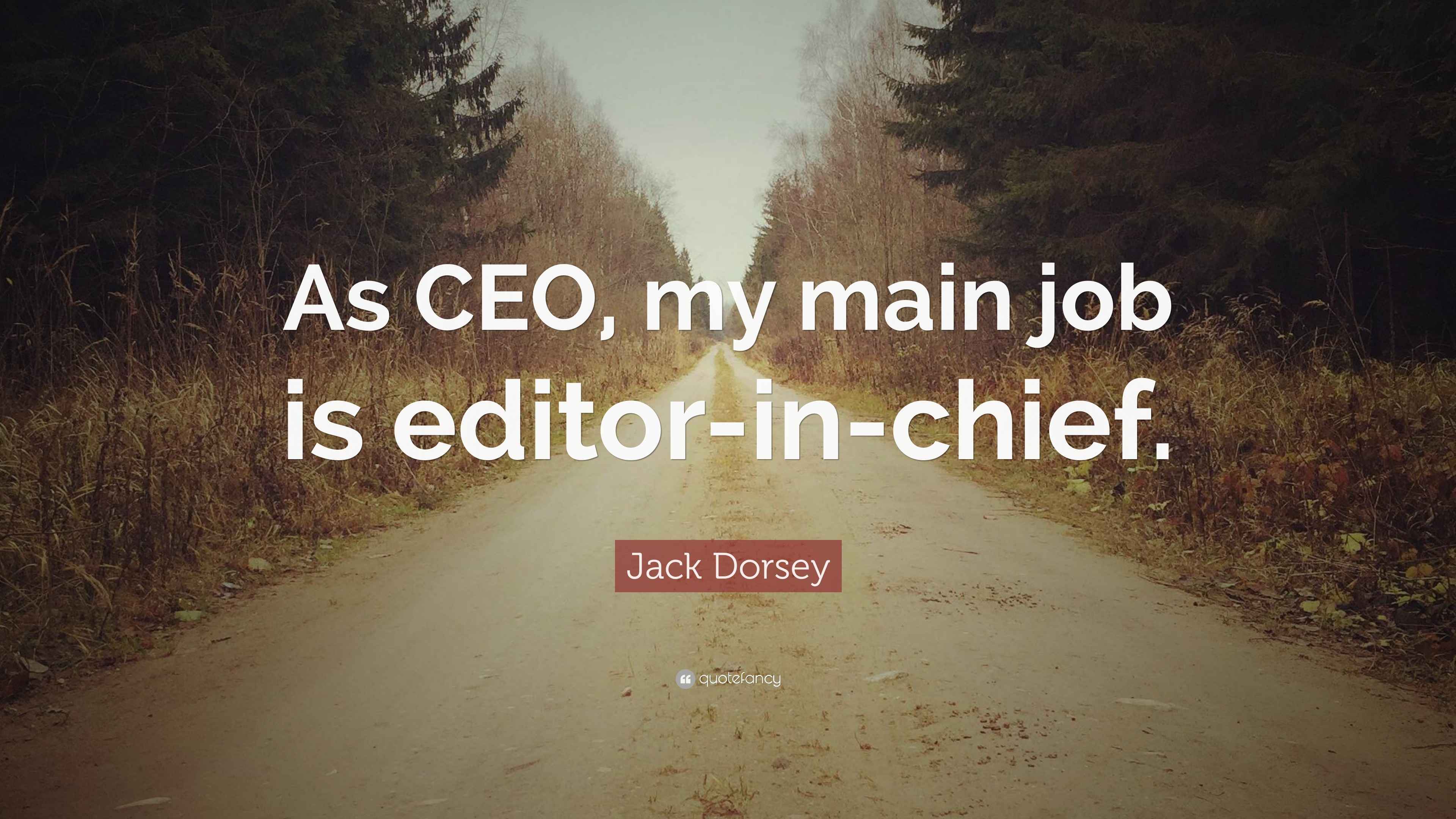Jack Dorsey Quote: “As CEO, my main job is editor-in-chief.”