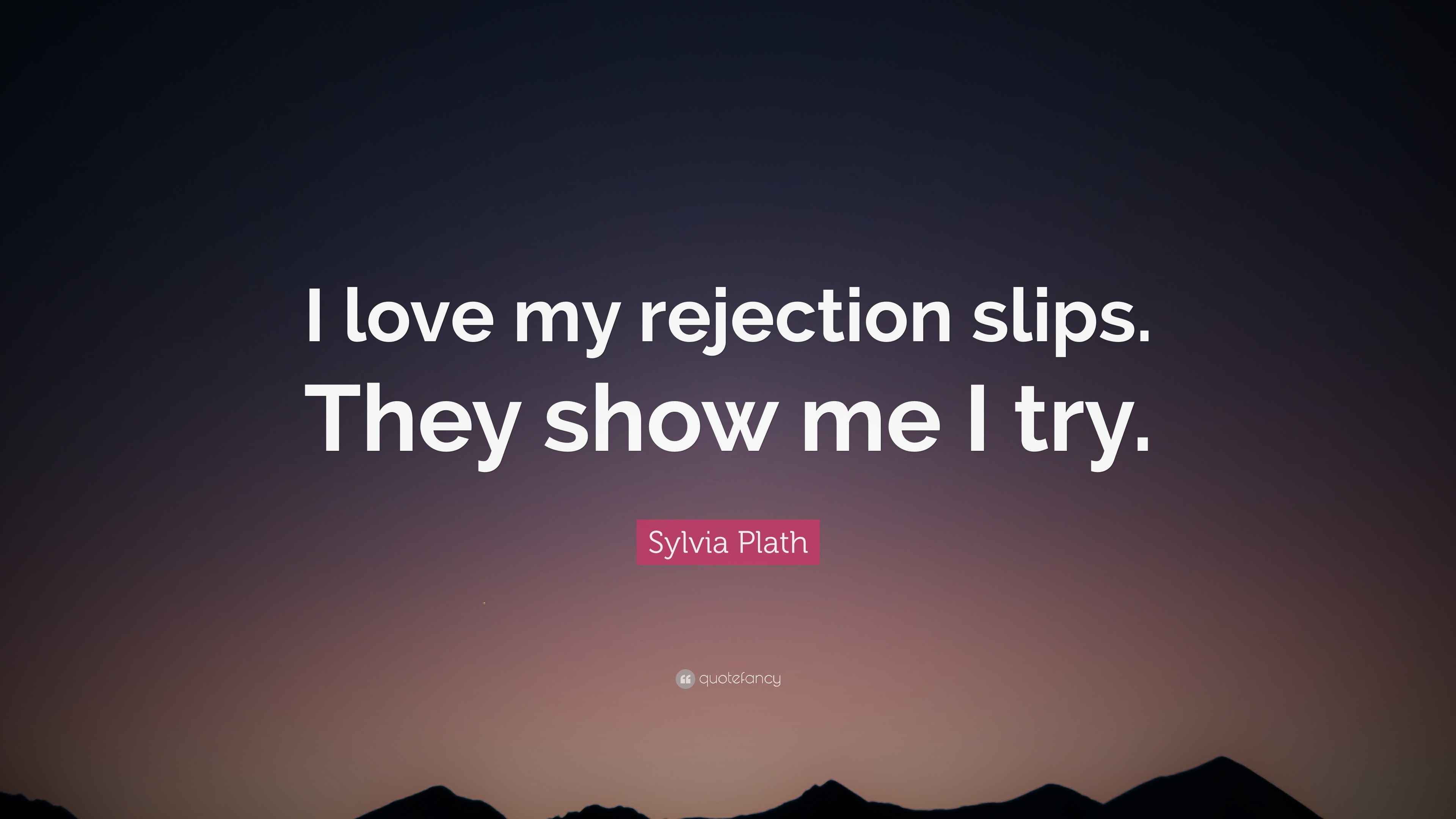 Sylvia Plath Quote: “I love my rejection slips. They show me I try.”