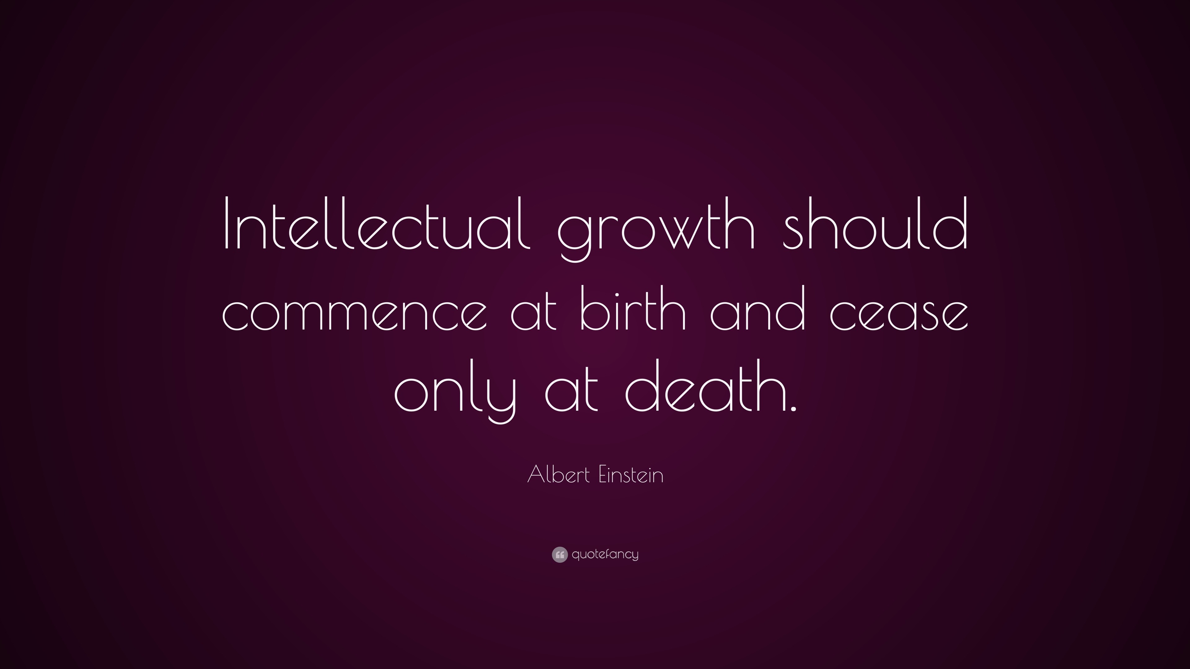 Albert Einstein Quote: “Intellectual growth should commence at birth ...