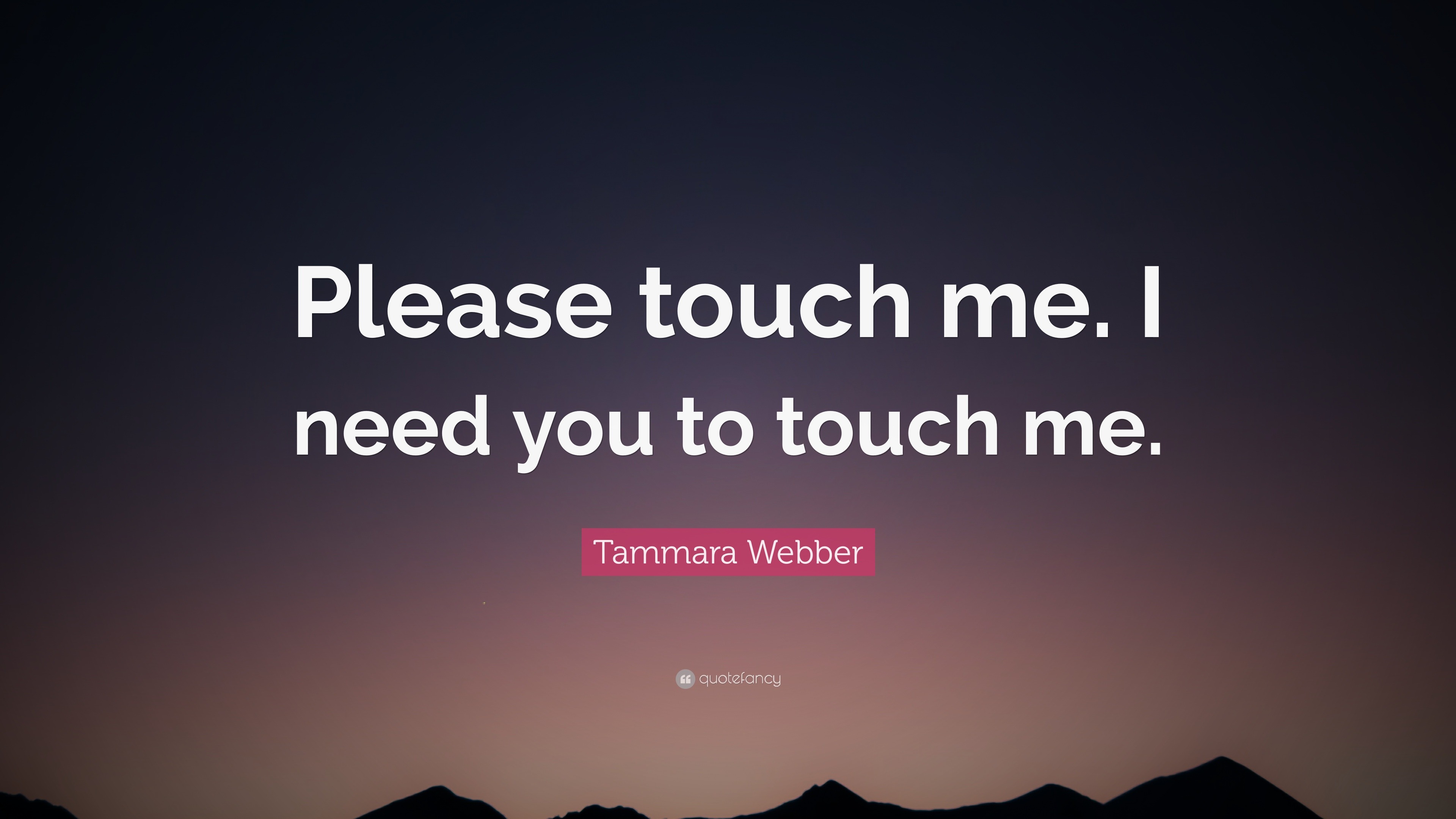 Tammara Webber Quote: “Please touch me. I need you to touch me.”
