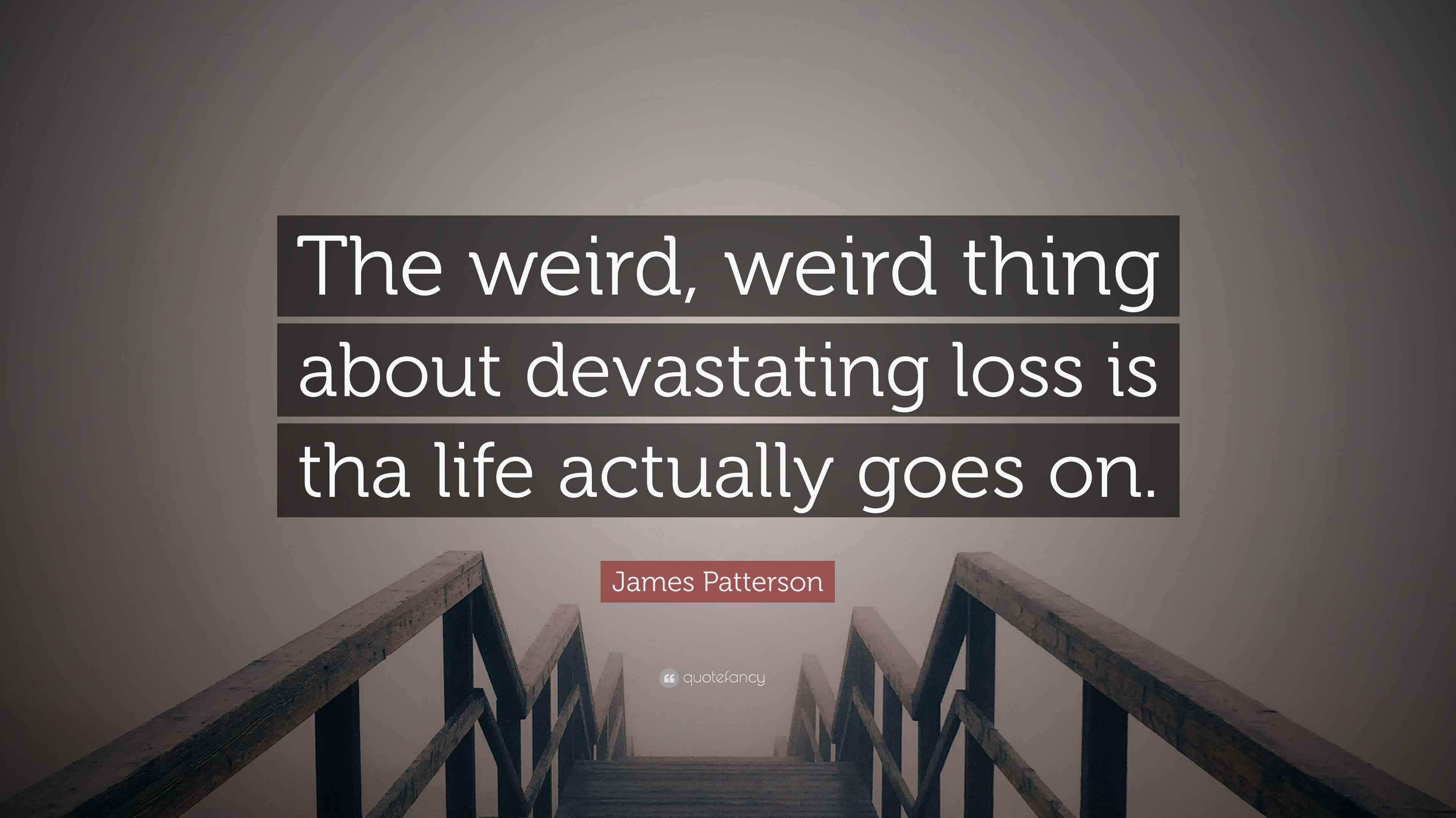 James Patterson Quote: “The weird, weird thing about devastating loss ...