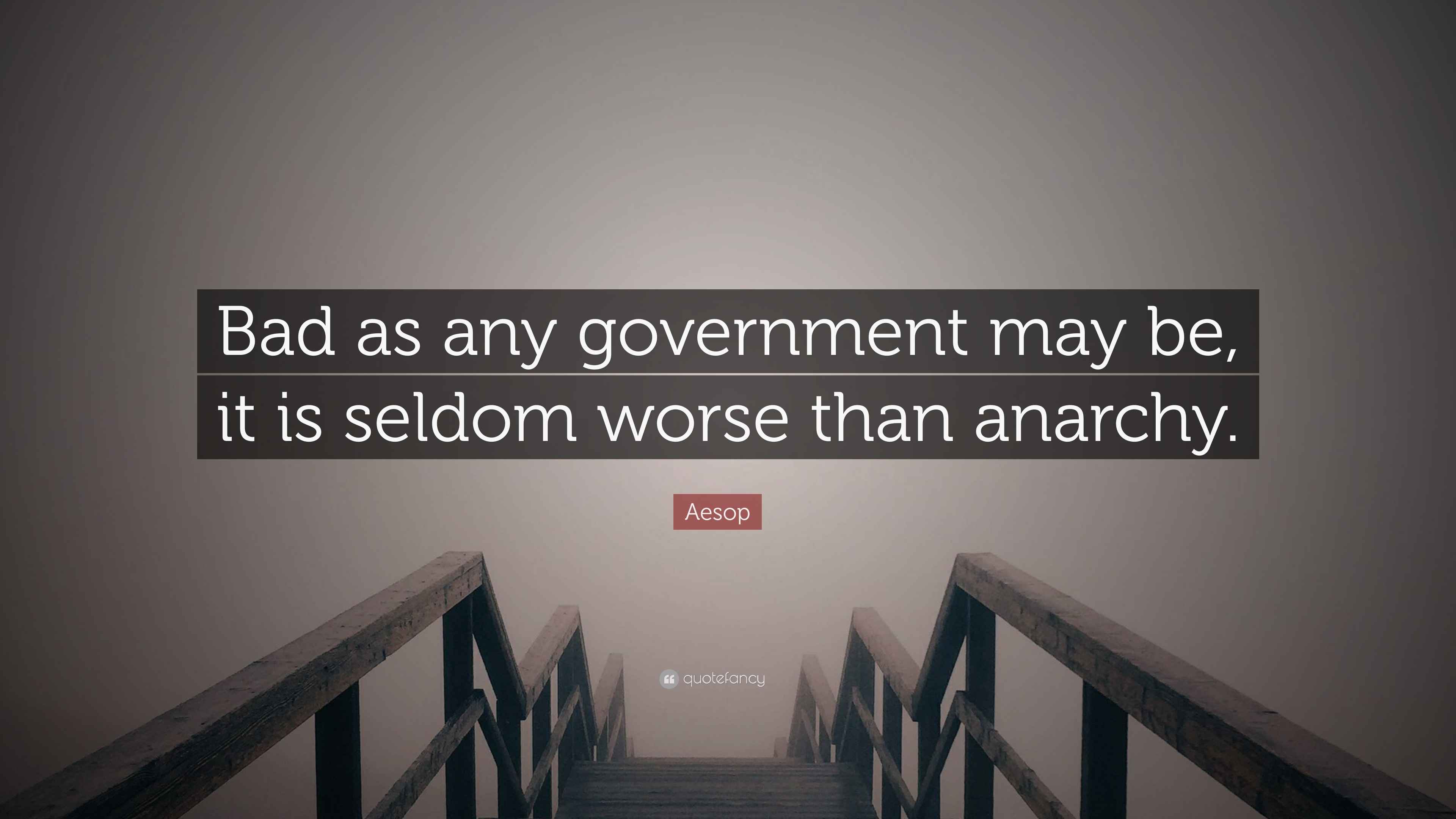 Aesop Quote: “Bad as any government may be, it is seldom worse than ...